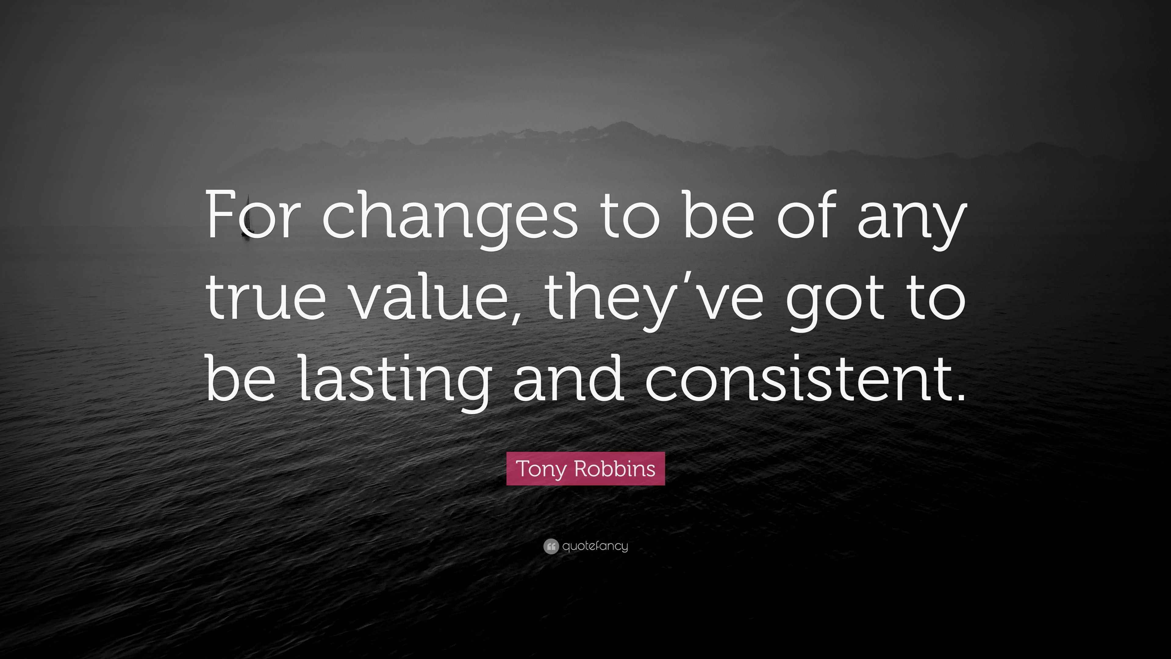 Tony Robbins Quote: “For changes to be of any true value, they’ve got ...