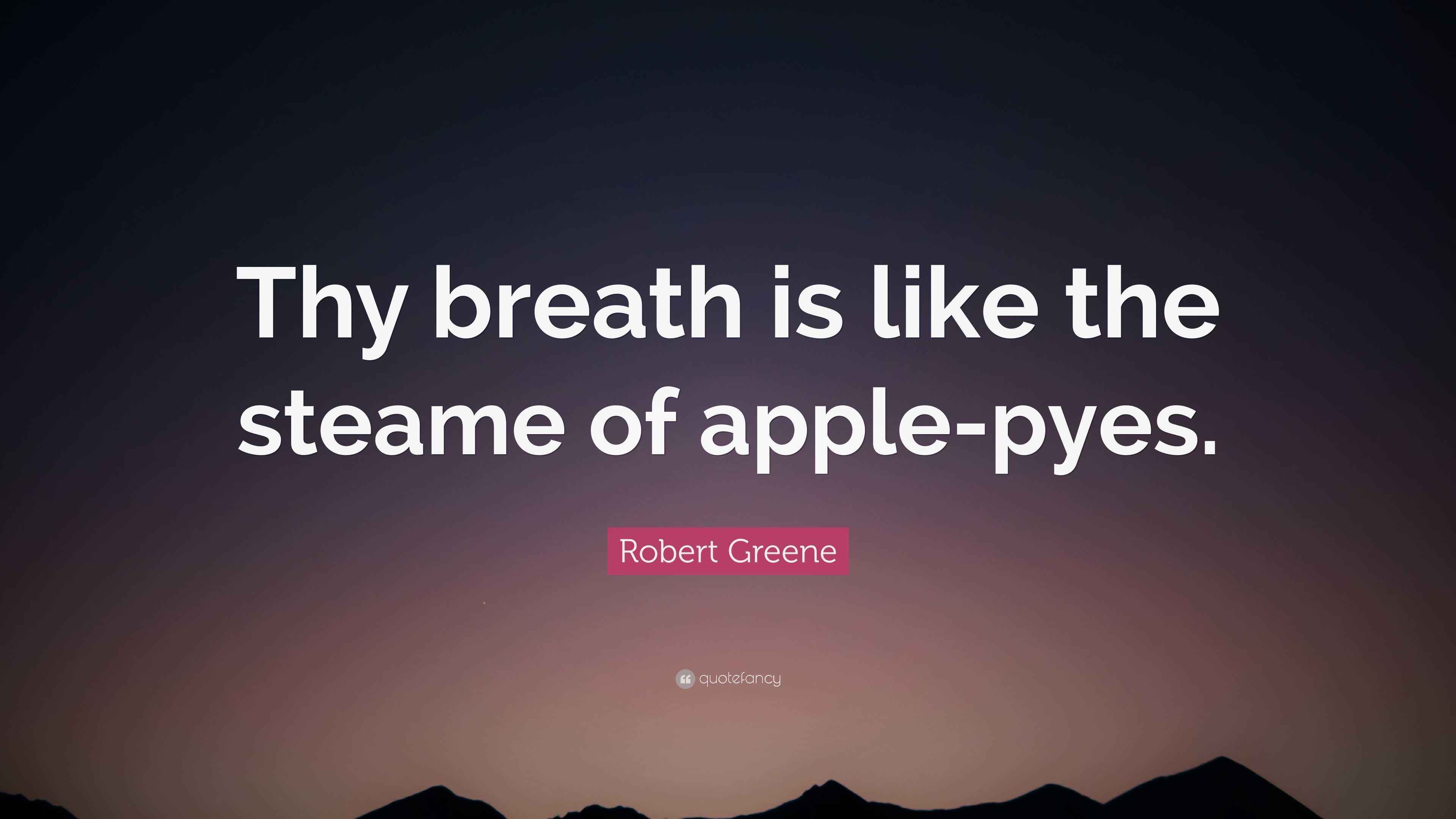 Robert Greene Quote: “Thy breath is like the steame of apple-pyes.”