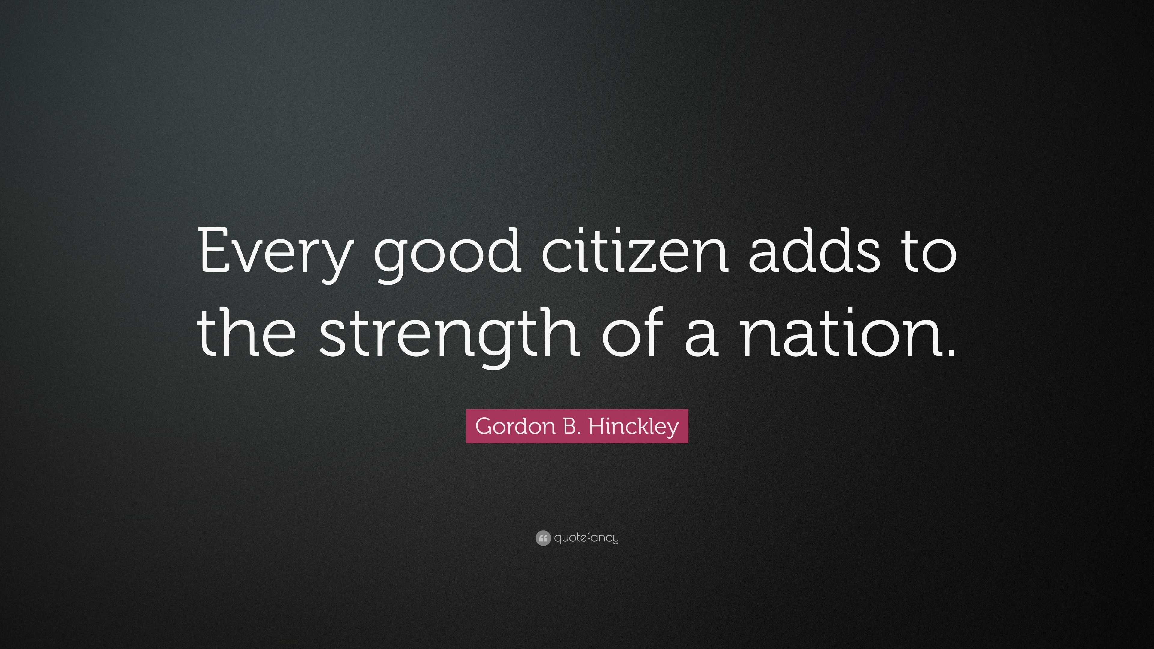 Gordon B. Hinckley Quote: “Every good citizen adds to the strength of a ...