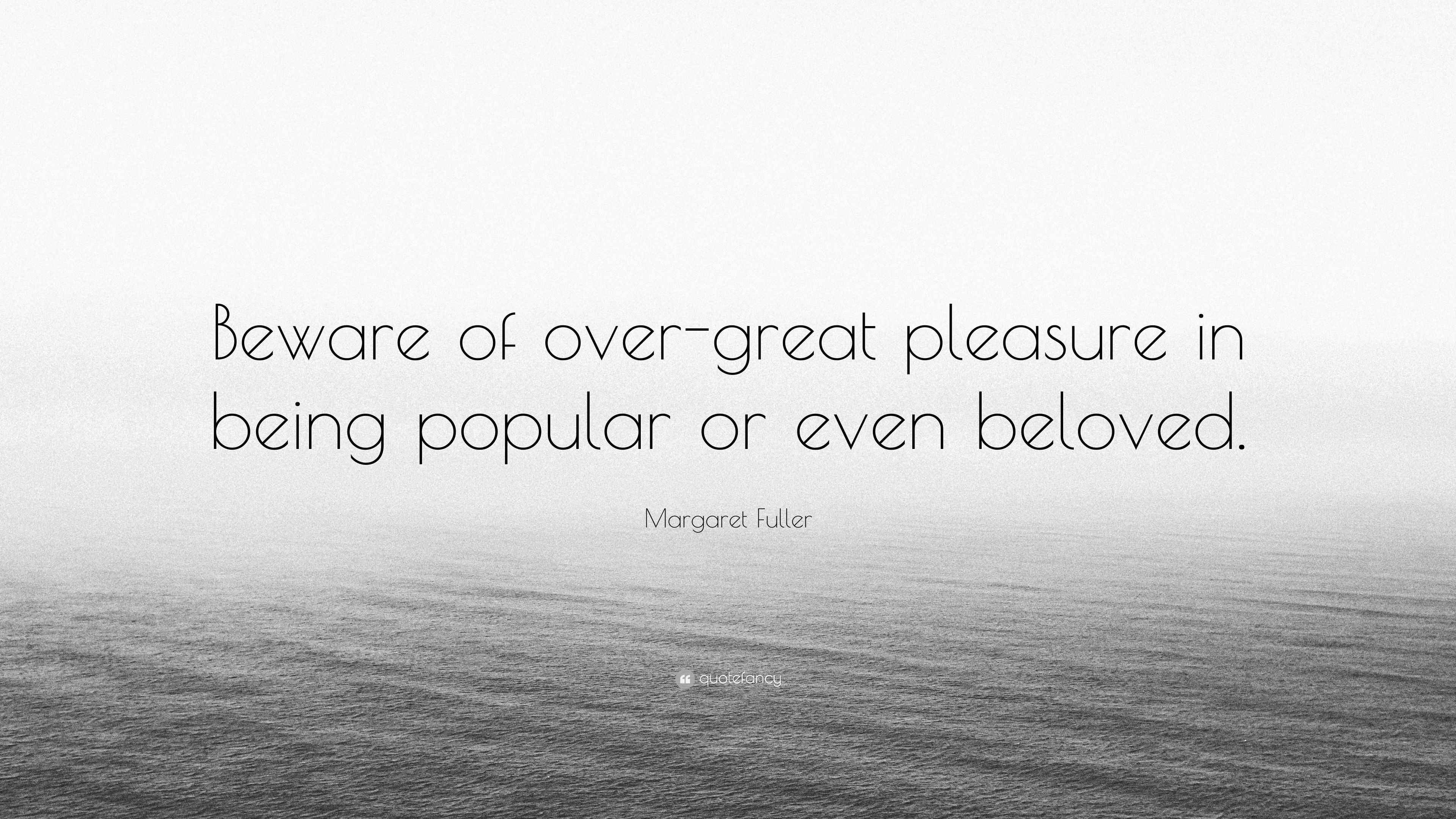 Margaret Fuller Quote: “Beware of over-great pleasure in being popular ...