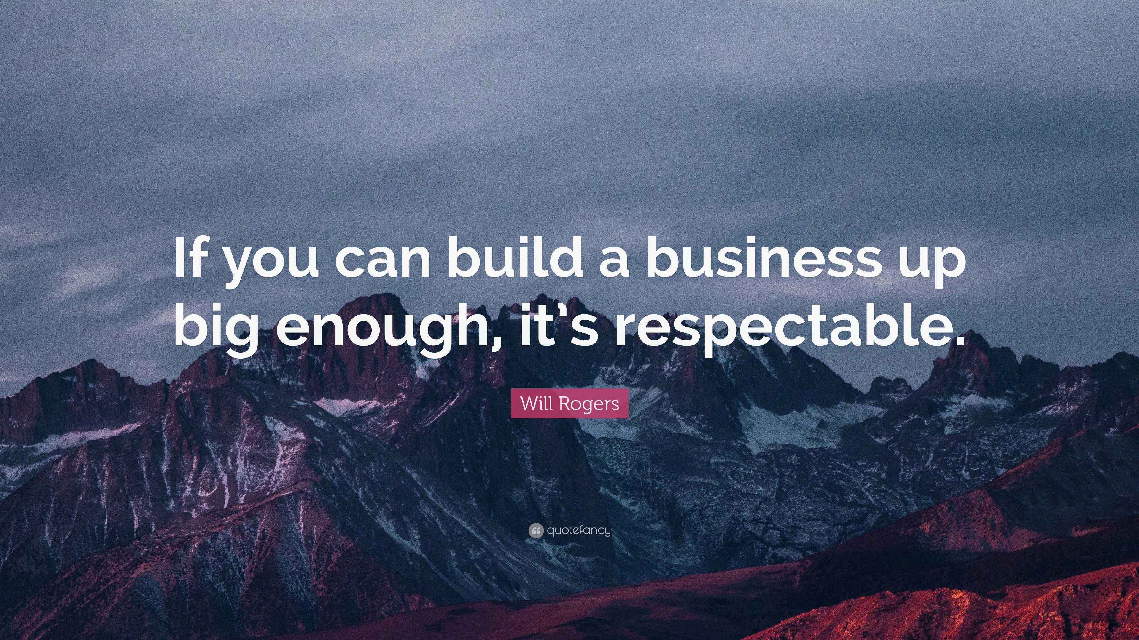 Will Rogers Quote: “If you can build a business up big enough, it’s ...