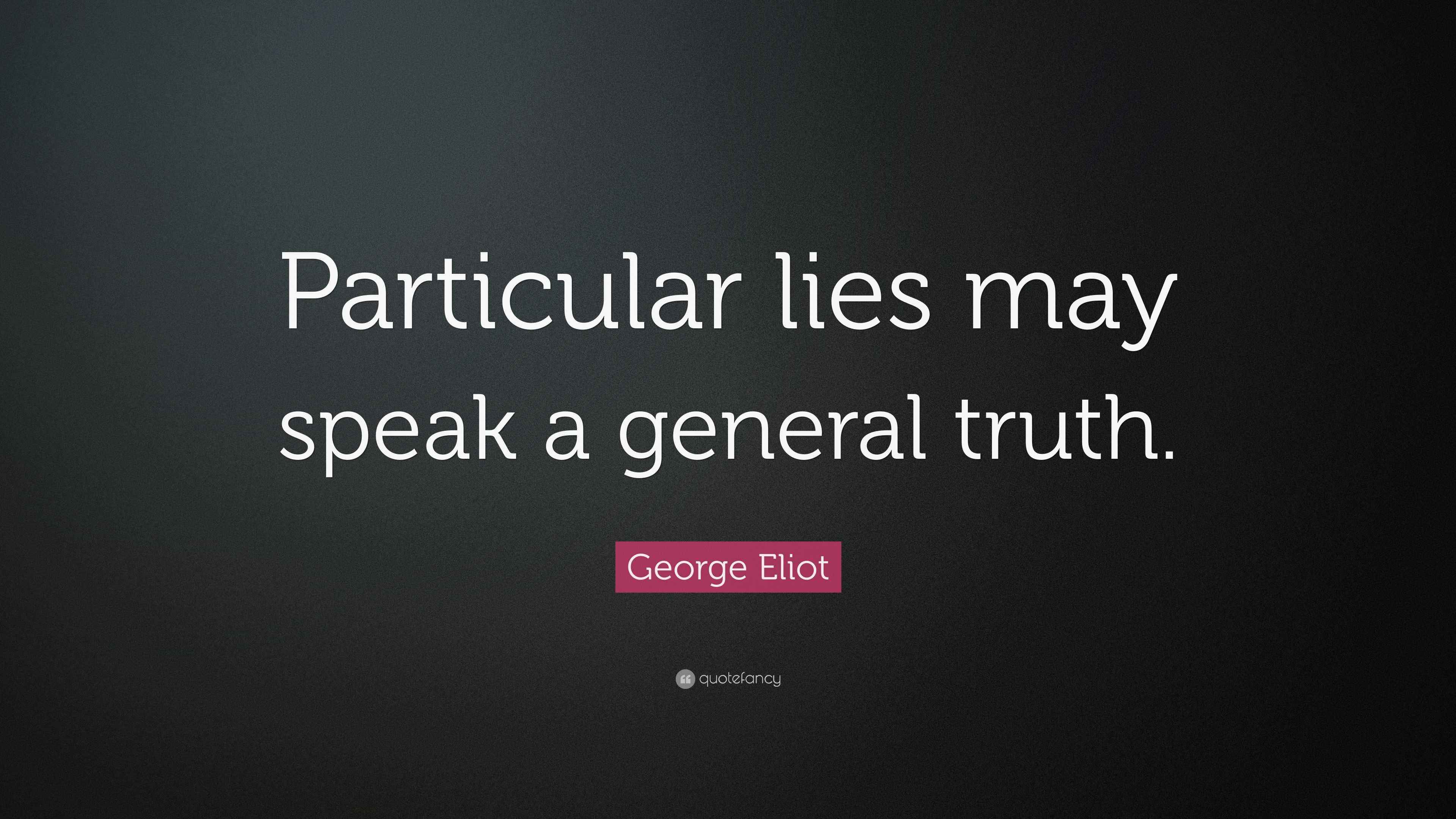 George Eliot Quote: “Particular lies may speak a general truth.”