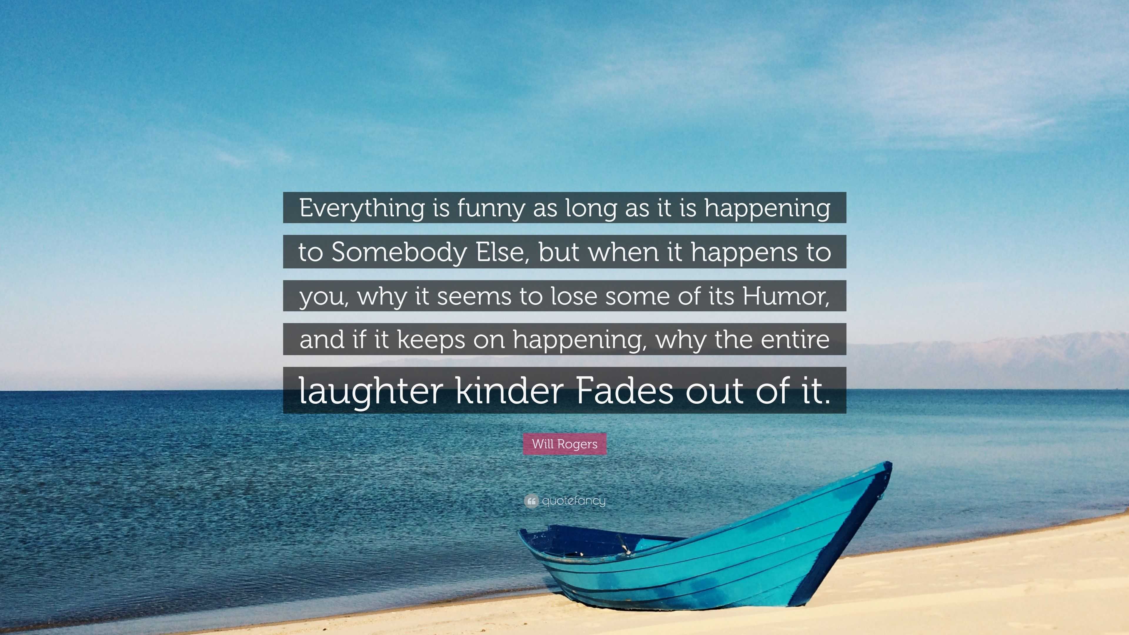 Will Rogers Quote: “Everything is funny as long as it is happening to ...