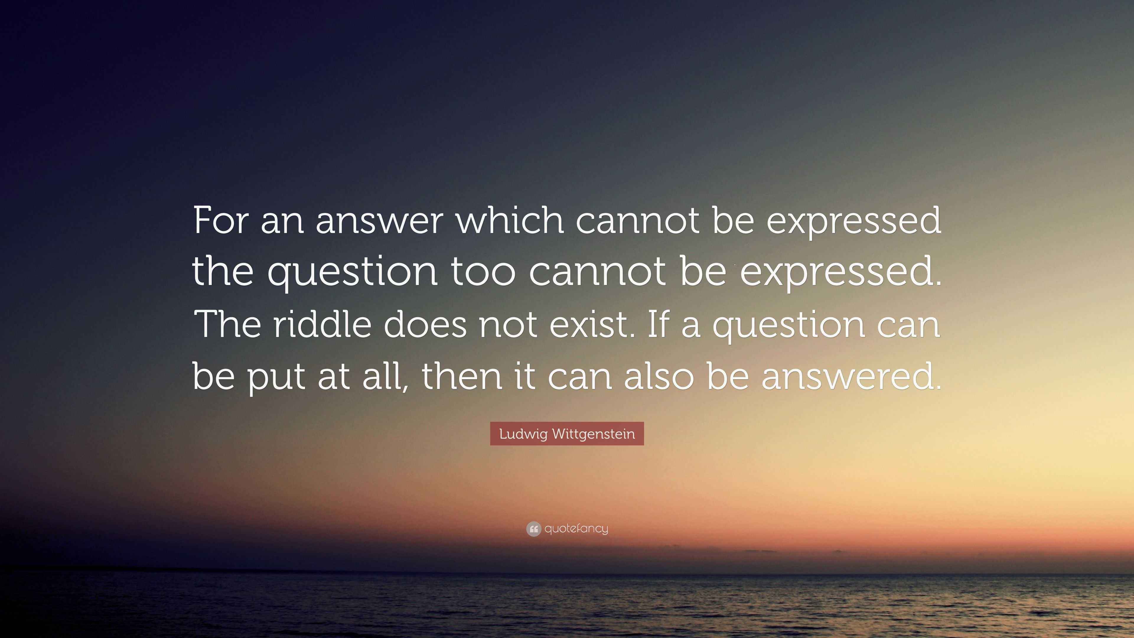 Ludwig Wittgenstein Quote: “For an answer which cannot be expressed the ...