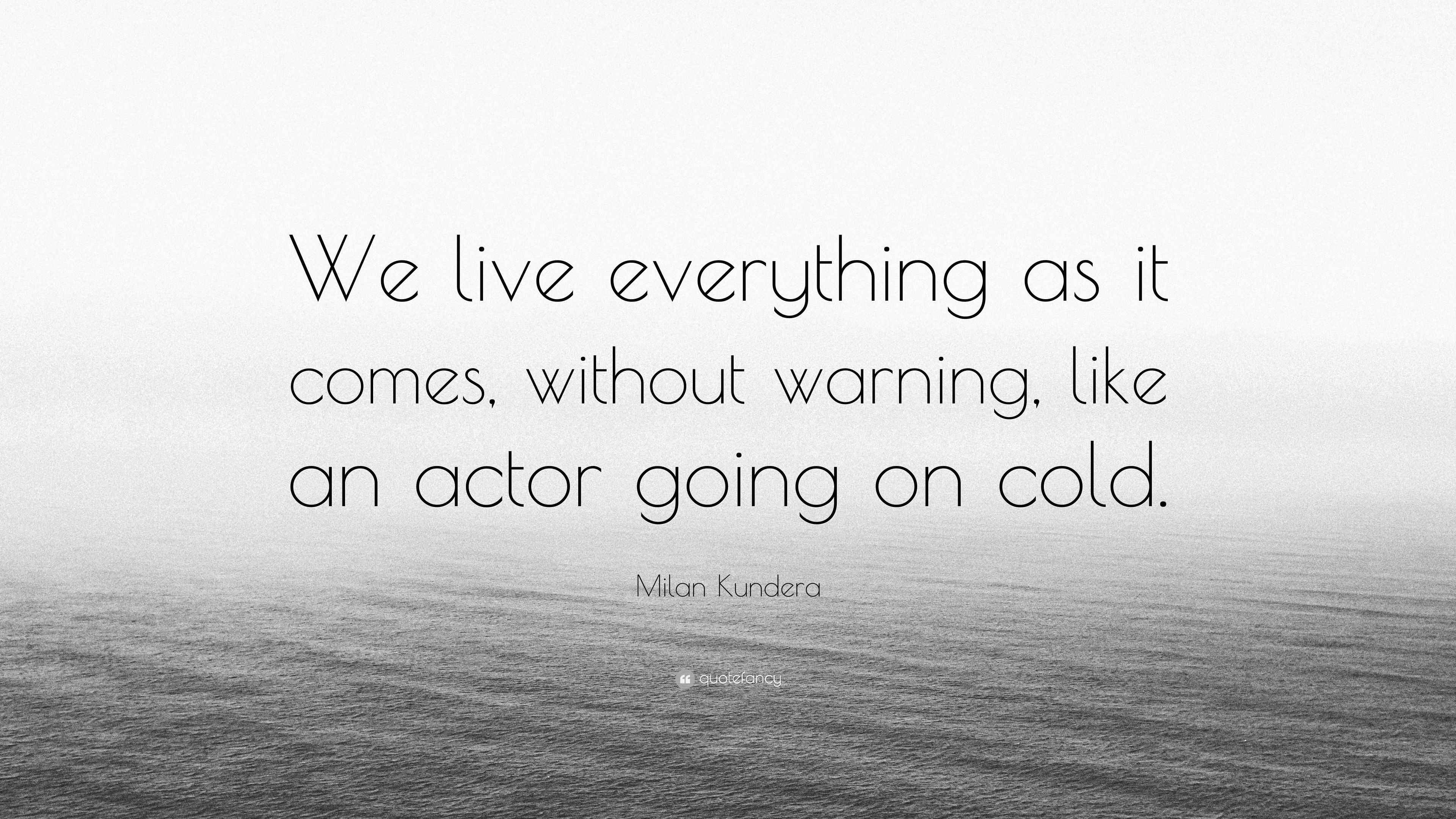 Milan Kundera Quote: “We live everything as it comes, without warning ...