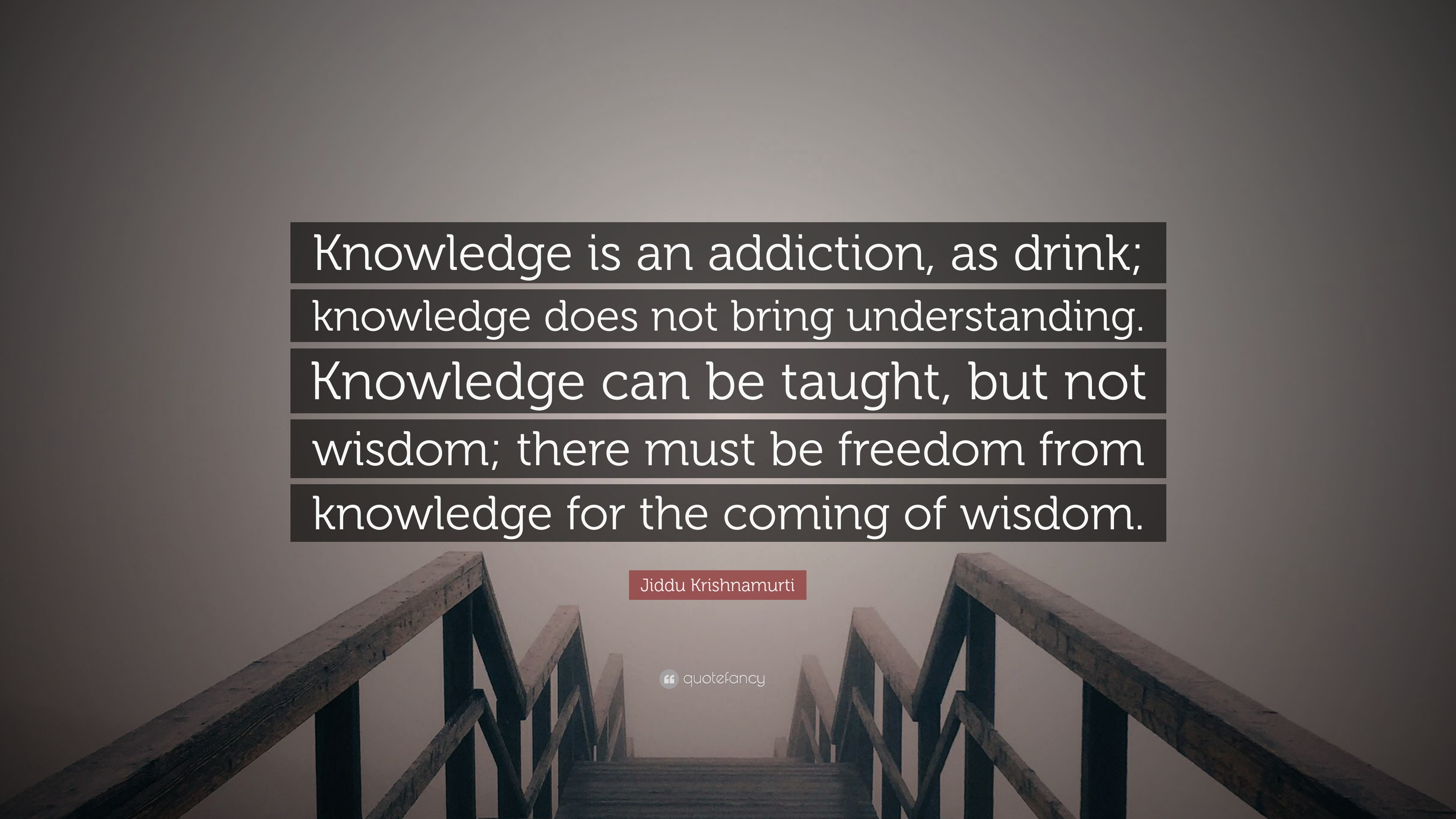 Jiddu Krishnamurti Quote: “Knowledge is an addiction, as drink ...