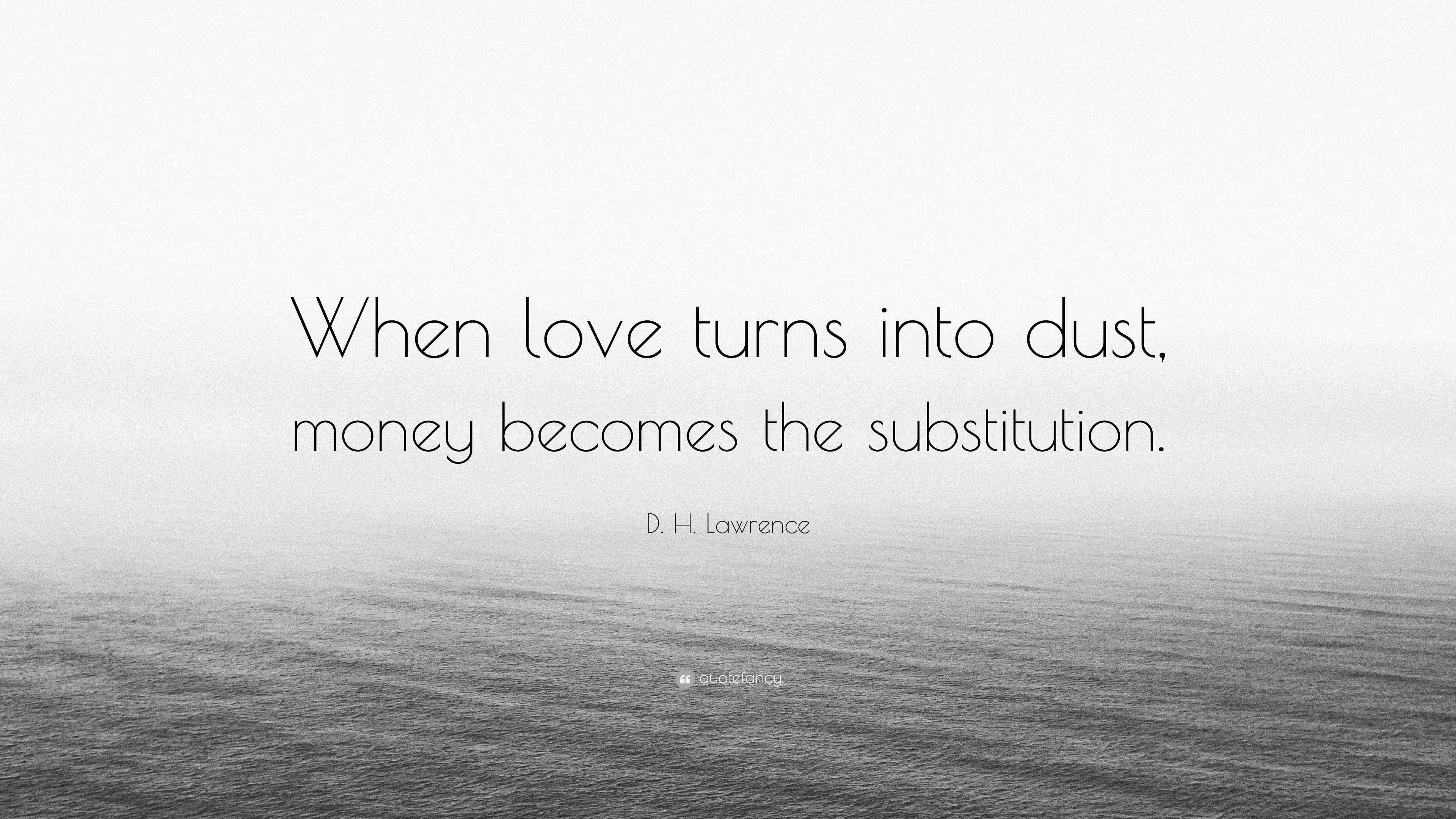 D. H. Lawrence Quote: “When love turns into dust, money becomes the ...