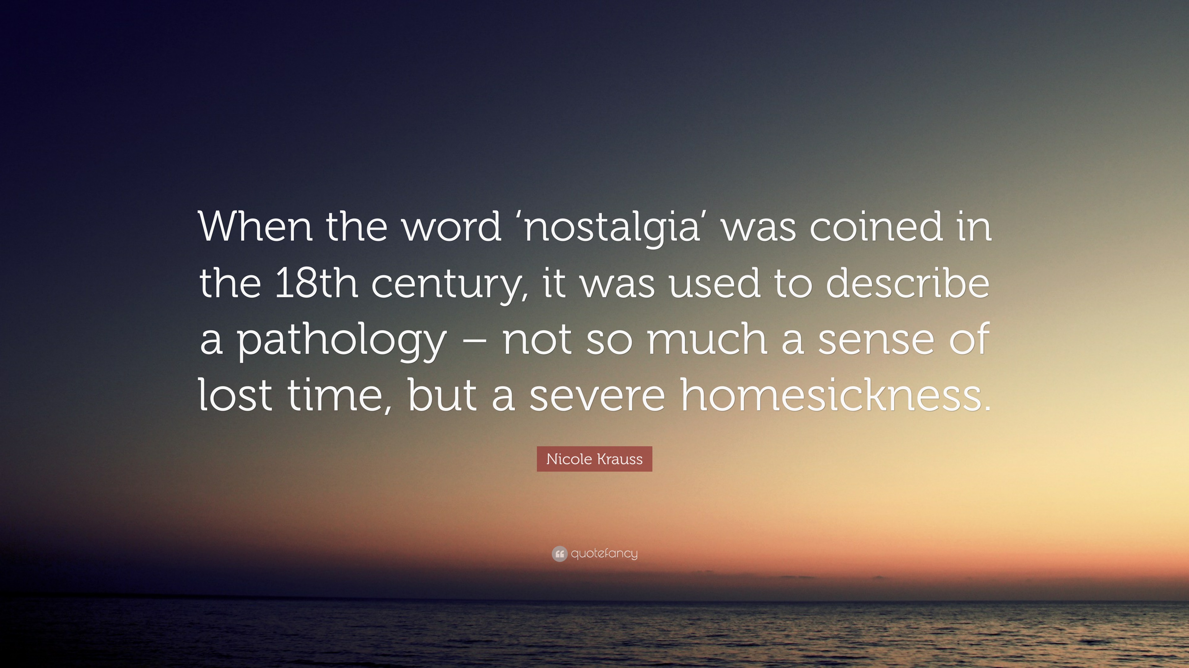 Nicole Krauss Quote: “When the word ‘nostalgia’ was coined in the 18th ...