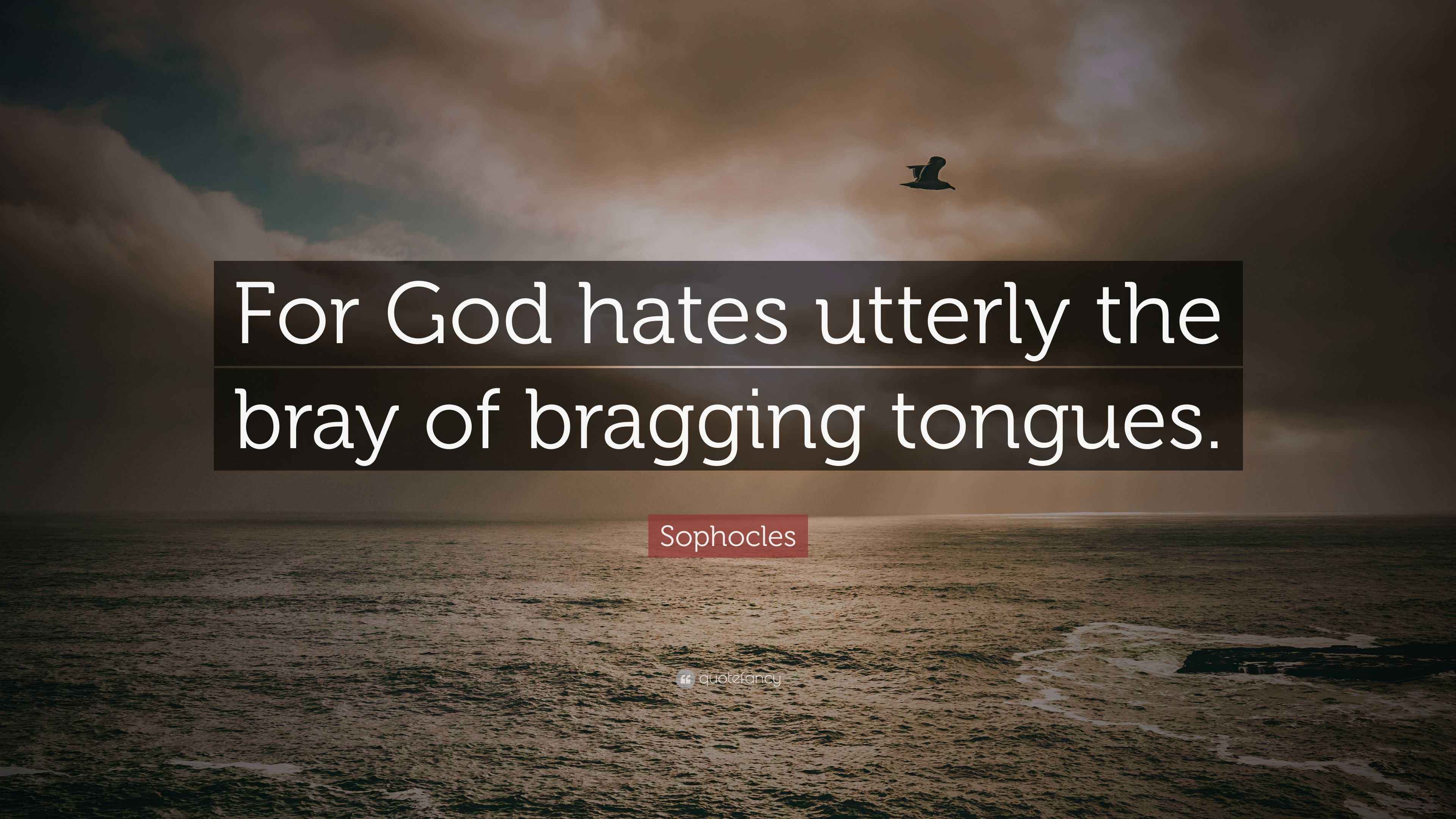 Sophocles Quote: “For God hates utterly the bray of bragging tongues.”