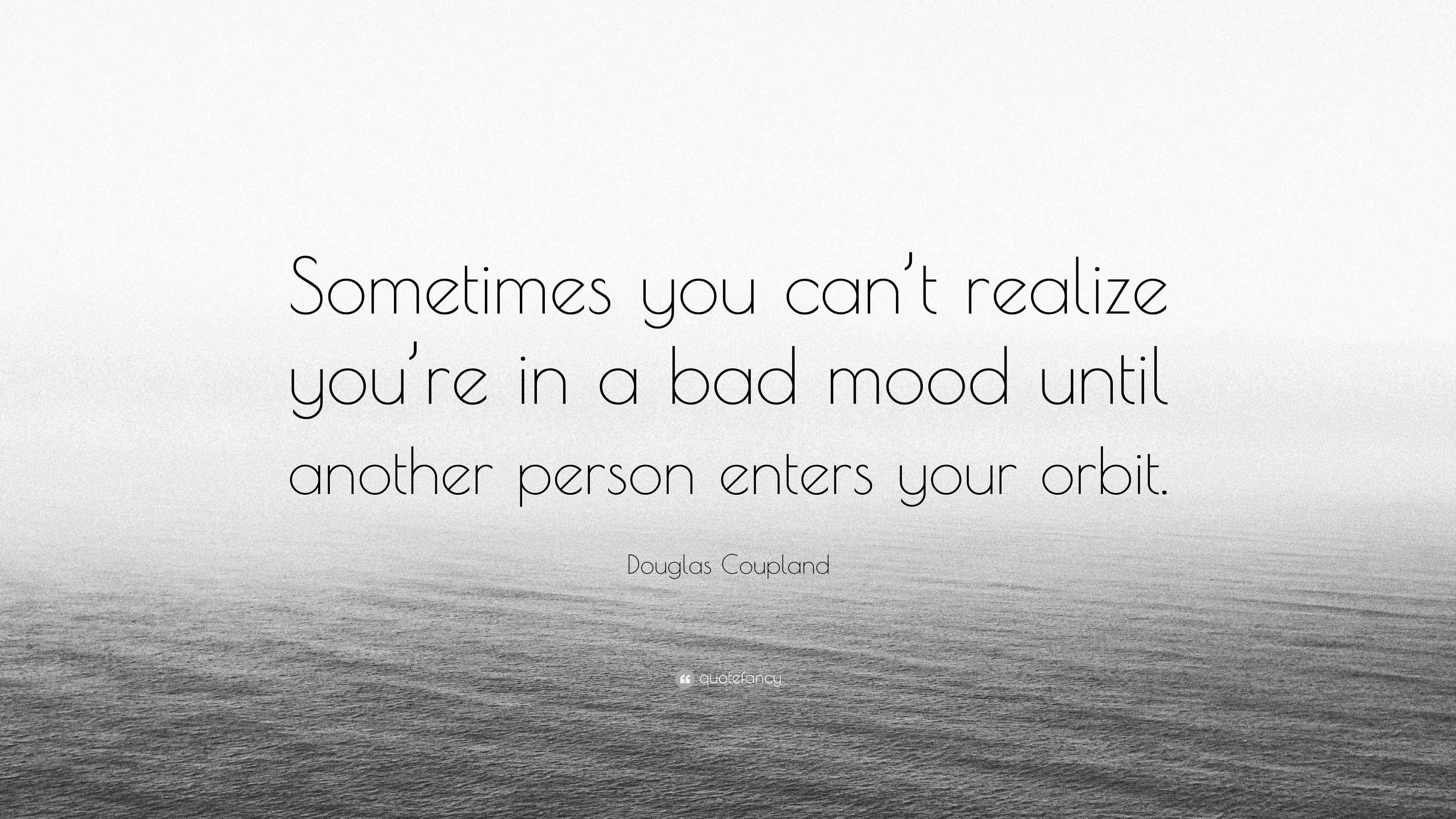 Douglas Coupland Quote: “Sometimes you can’t realize you’re in a bad ...
