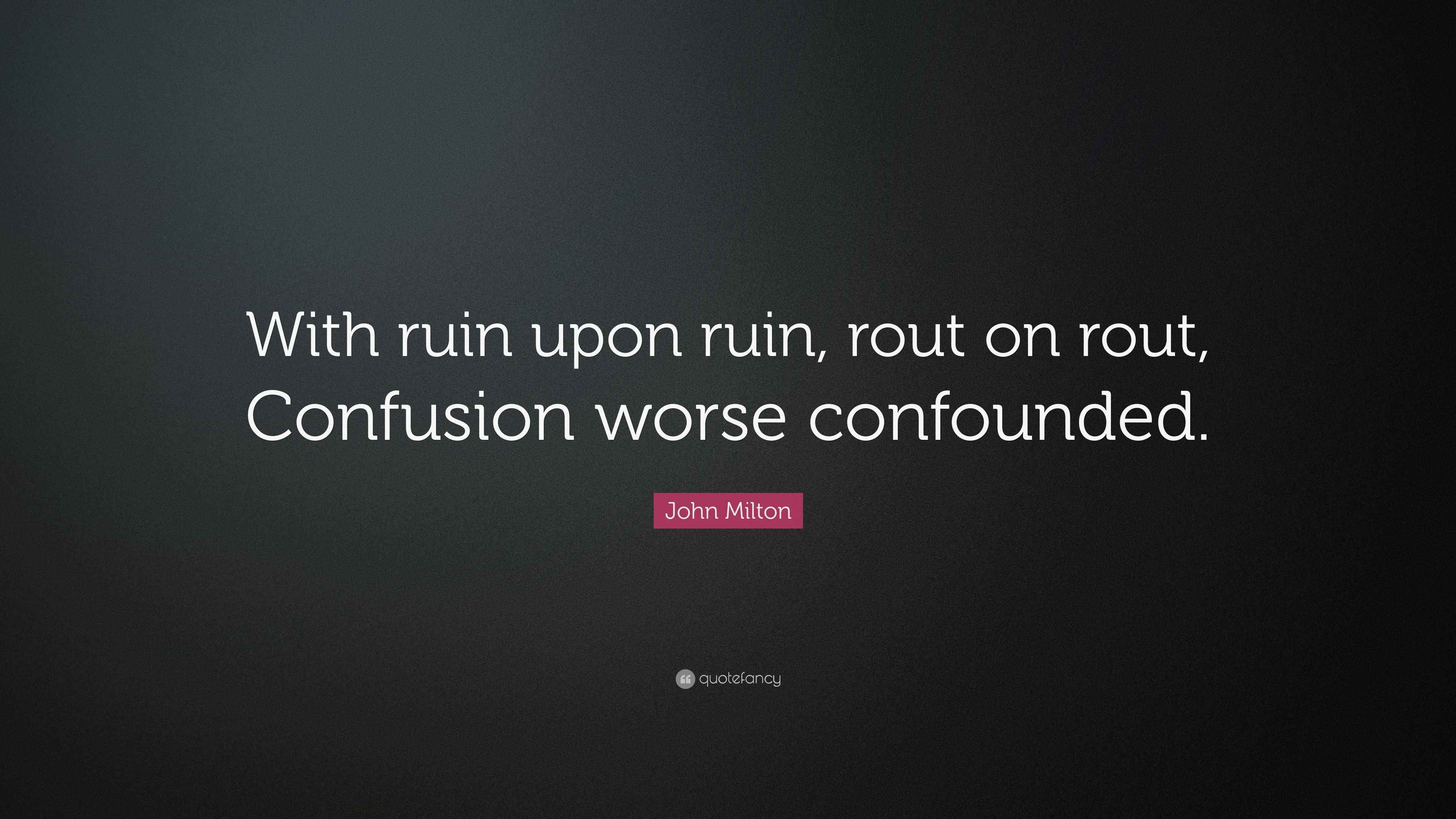 John Milton Quote: “With ruin upon ruin, rout on rout, Confusion worse ...