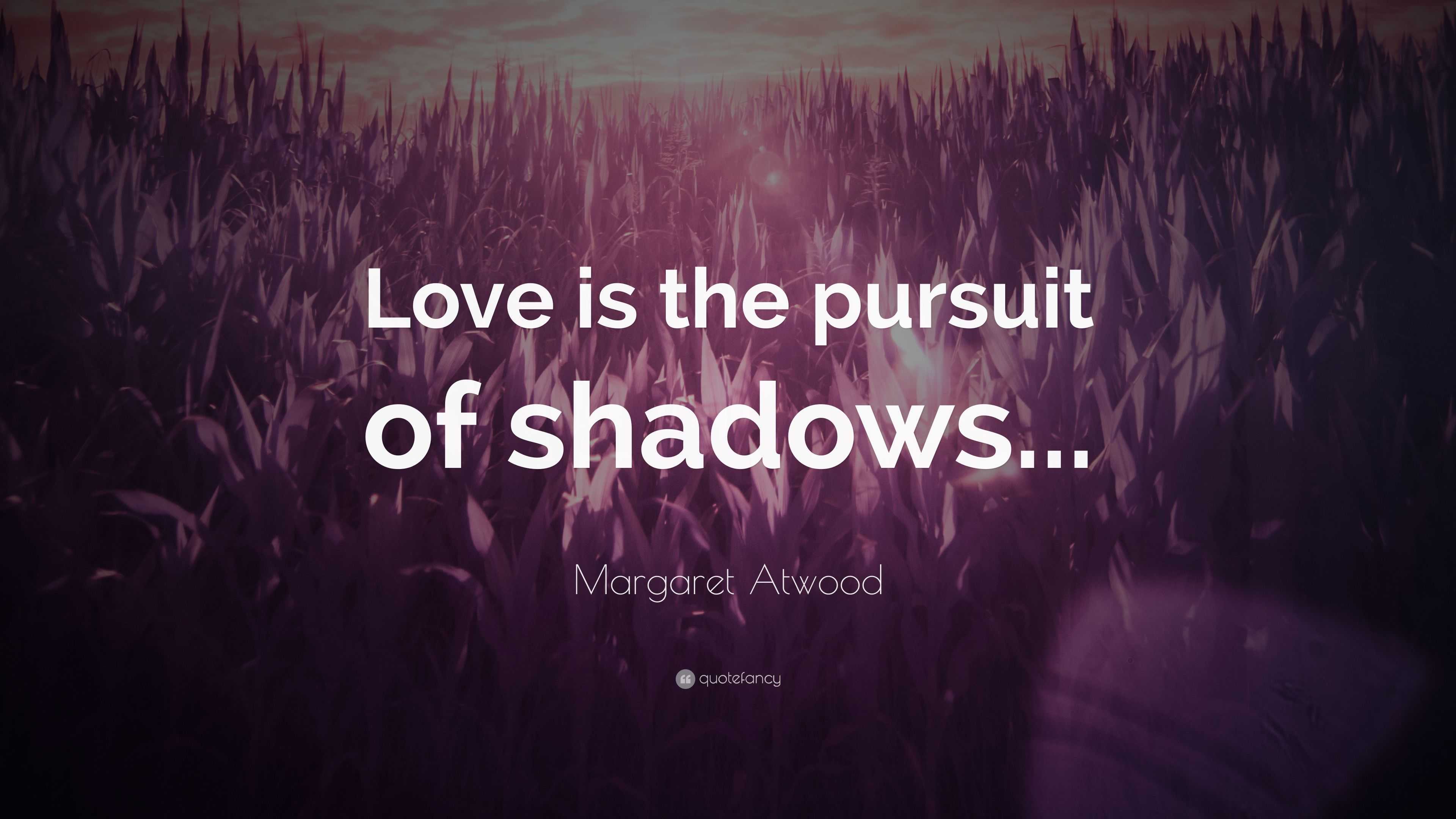 Margaret Atwood Quote: “Love is the pursuit of shadows...”