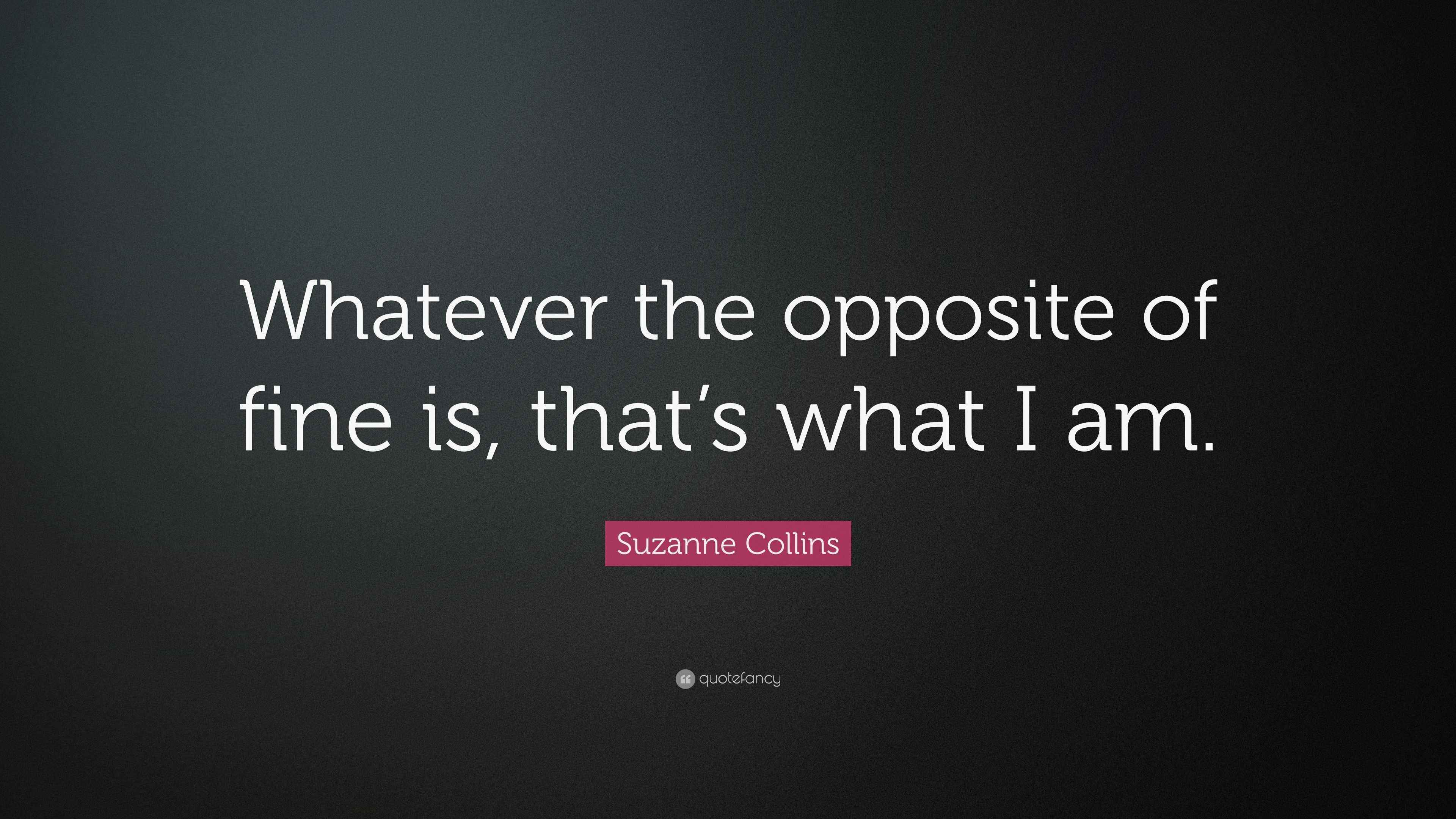 Suzanne Collins Quote: “Whatever the opposite of fine is, that’s what I ...