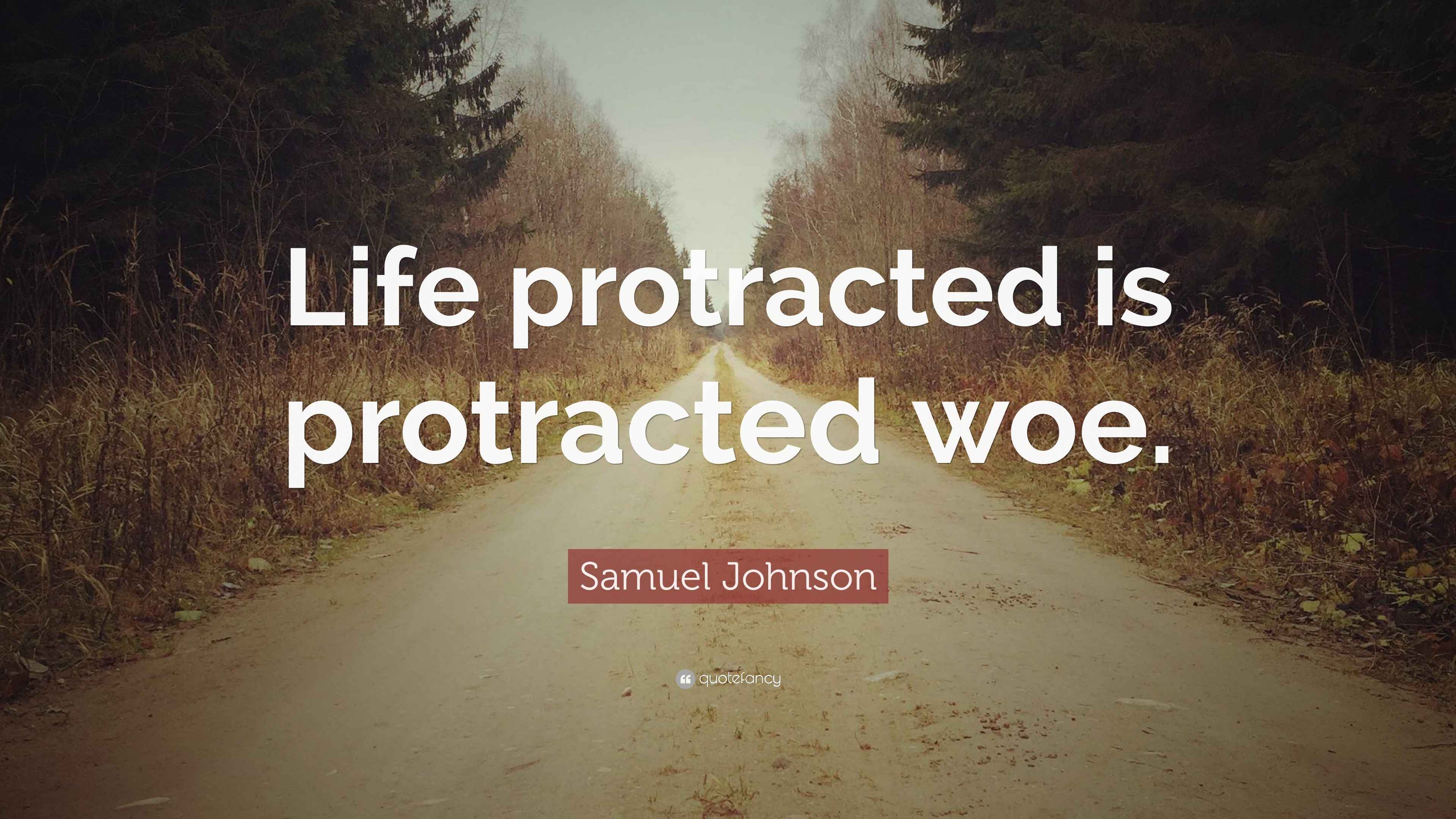 Samuel Johnson Quote: “Life protracted is protracted woe.”