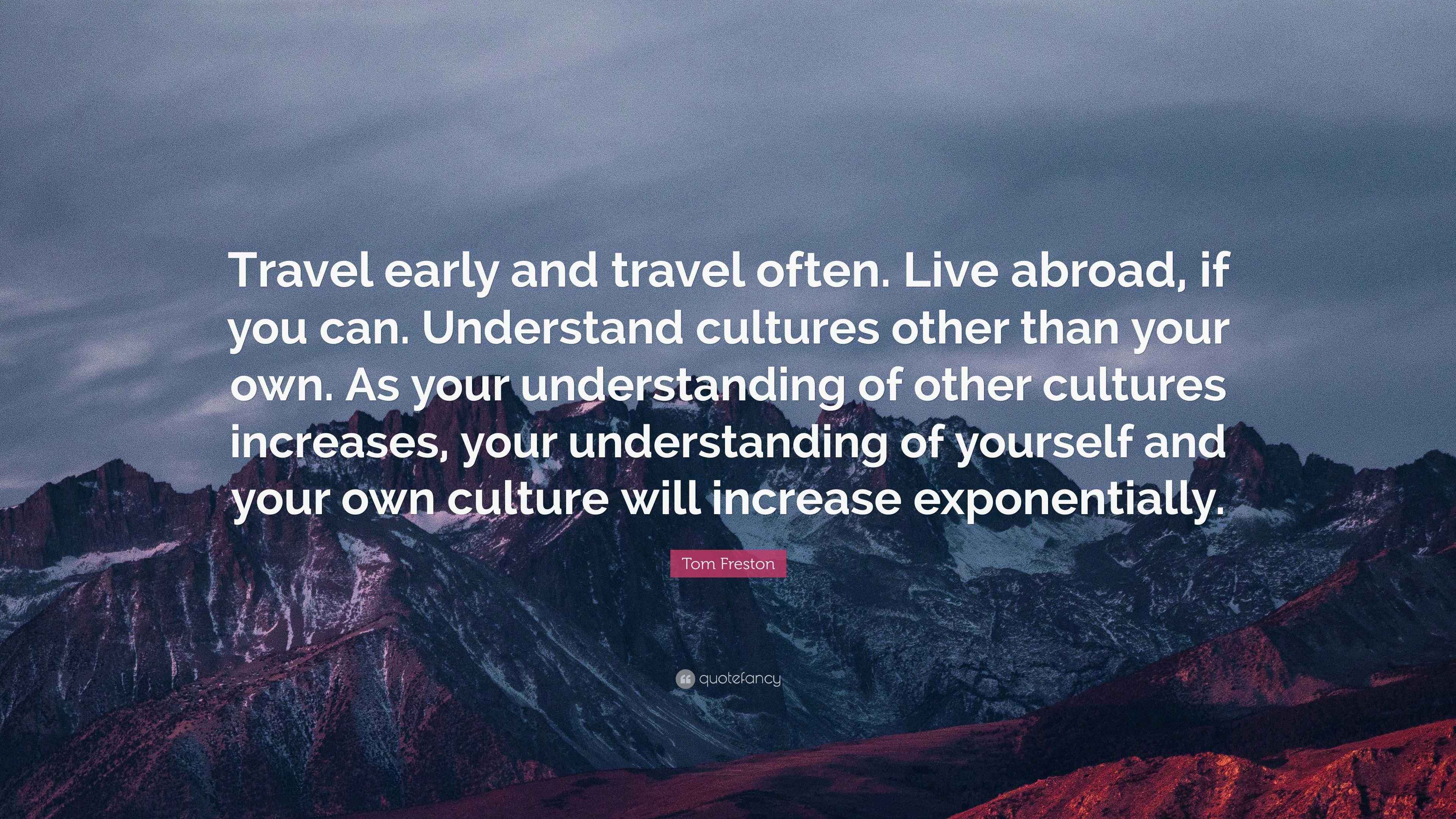 Tom Freston Quote: “Travel early and travel often. Live abroad, if you ...