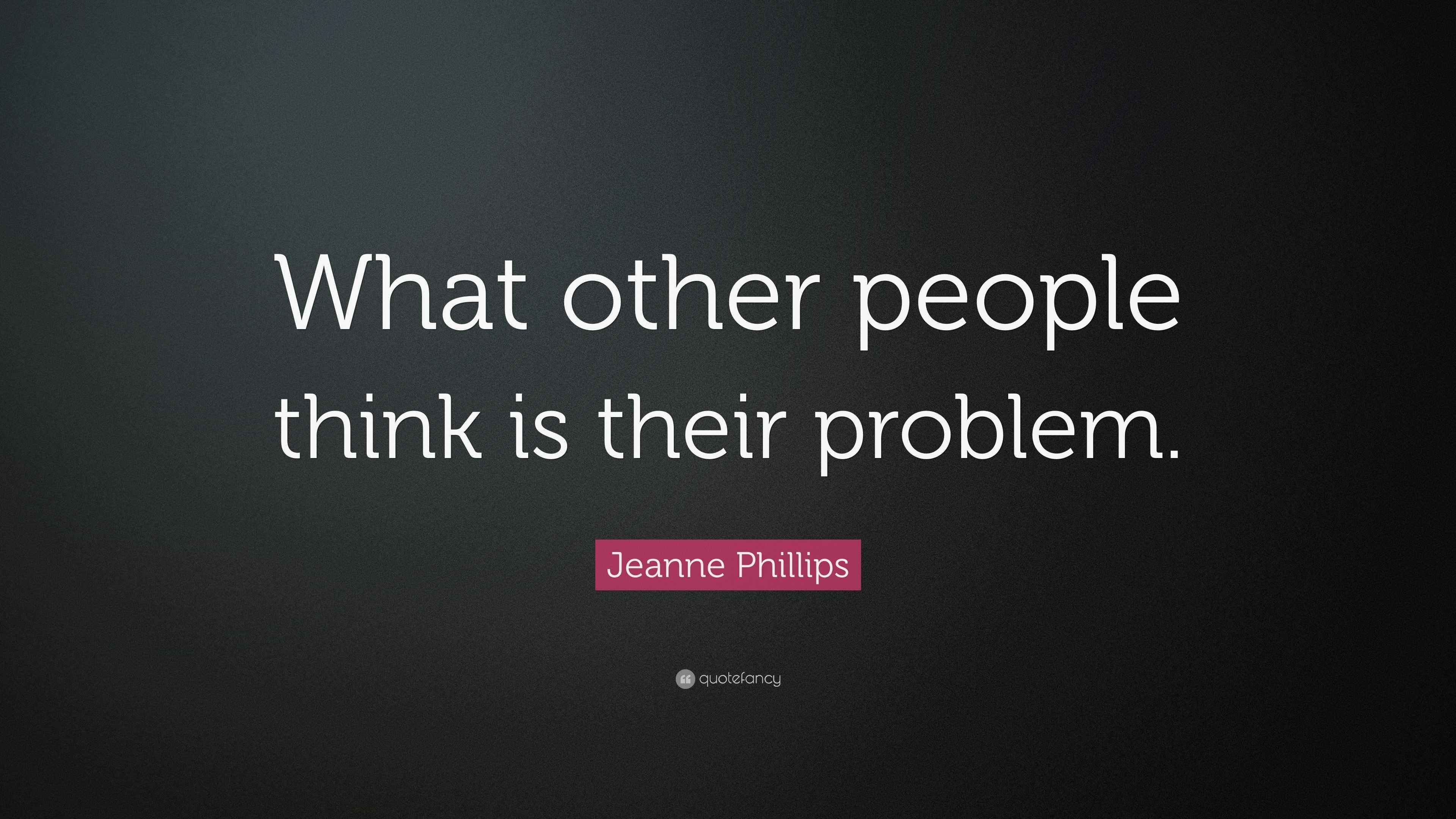 Jeanne Phillips Quote: “What other people think is their problem.”