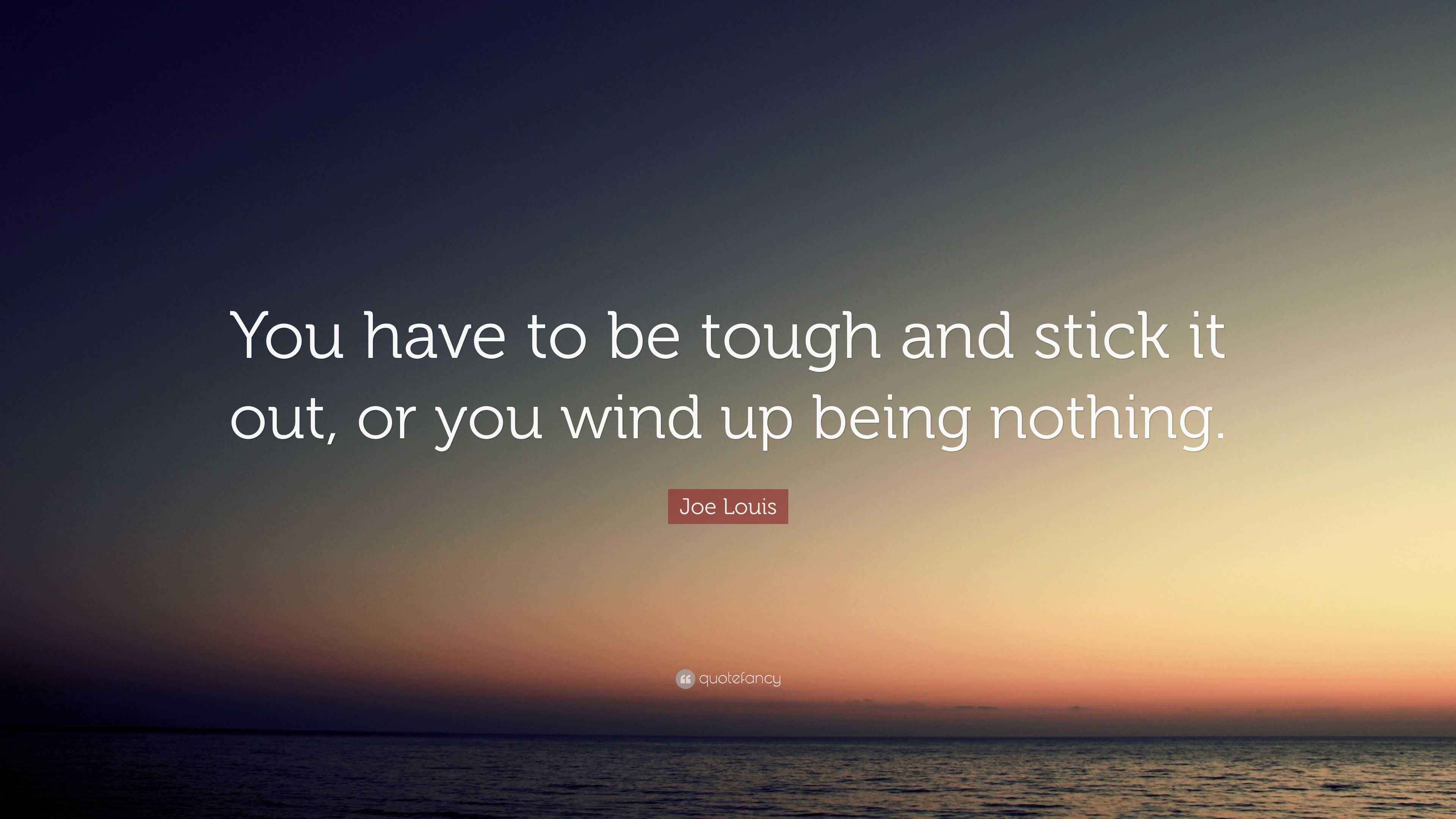 Joe Louis Quote: “You have to be tough and stick it out, or you wind up ...