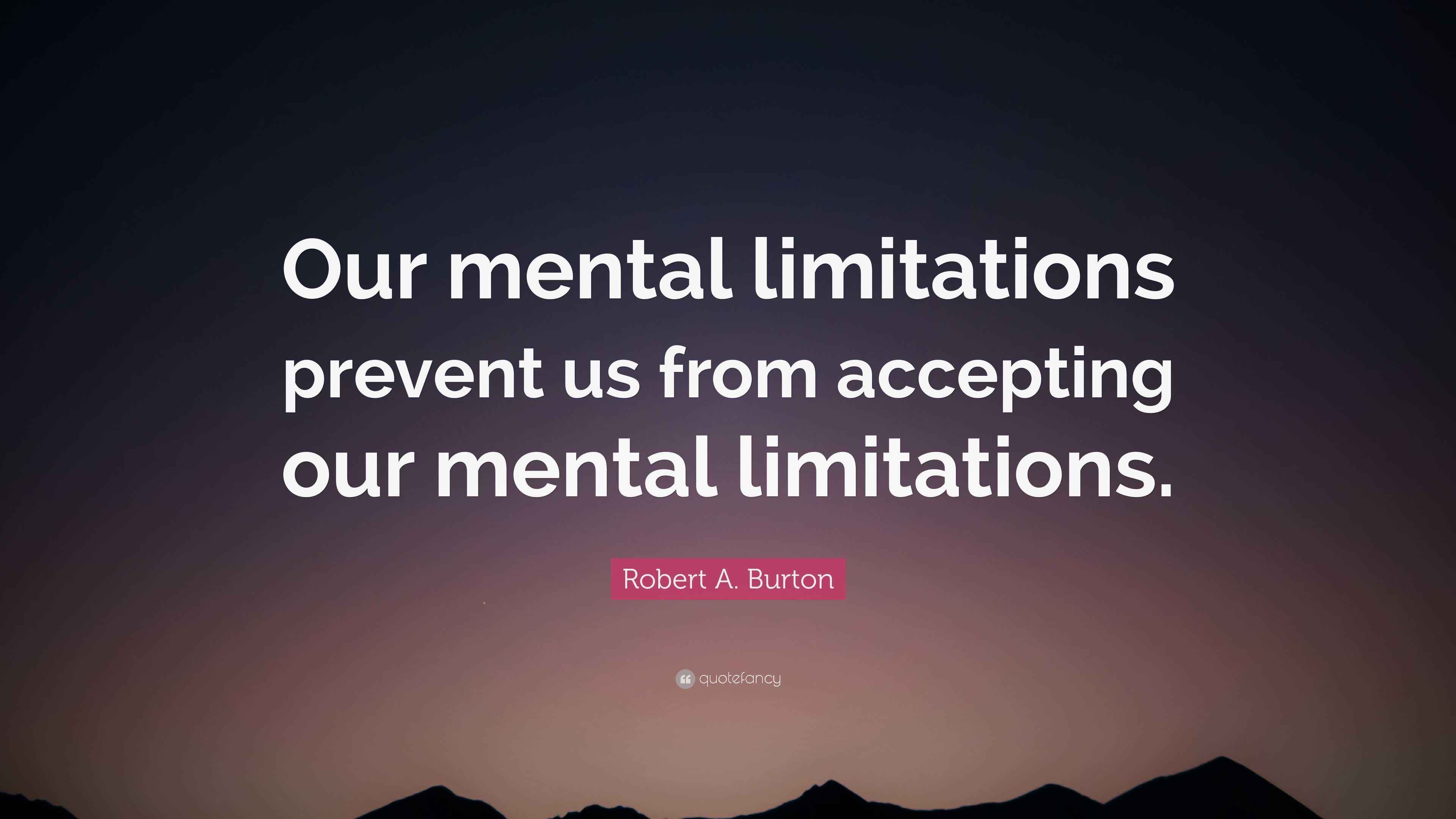 Robert A. Burton Quote: “Our mental limitations prevent us from ...