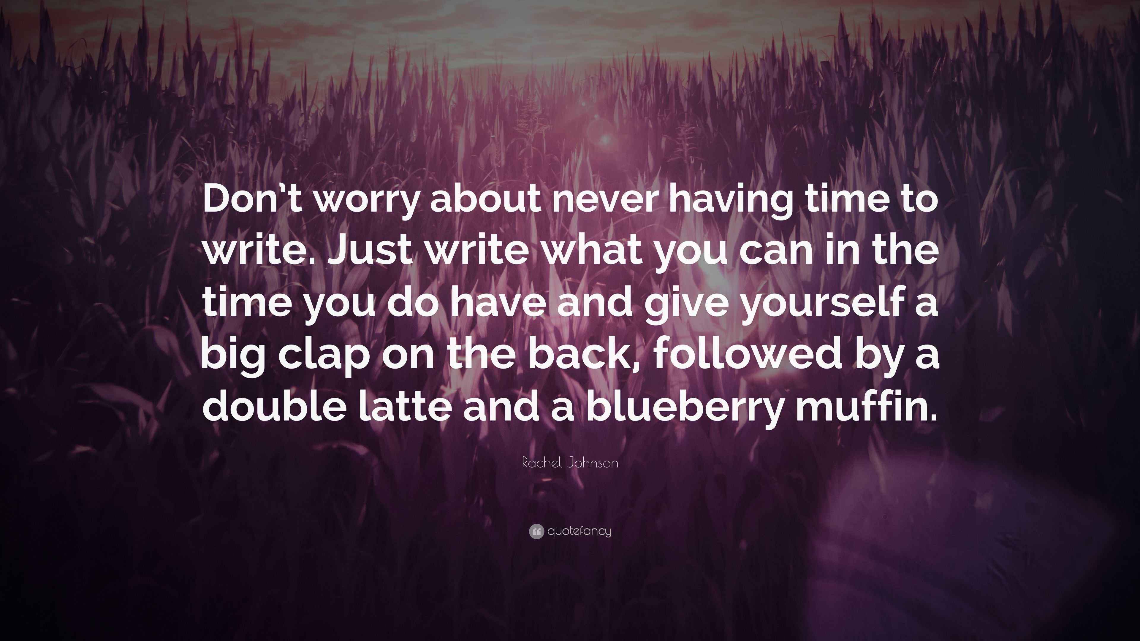 Rachel Johnson Quote: “Don’t worry about never having time to write ...