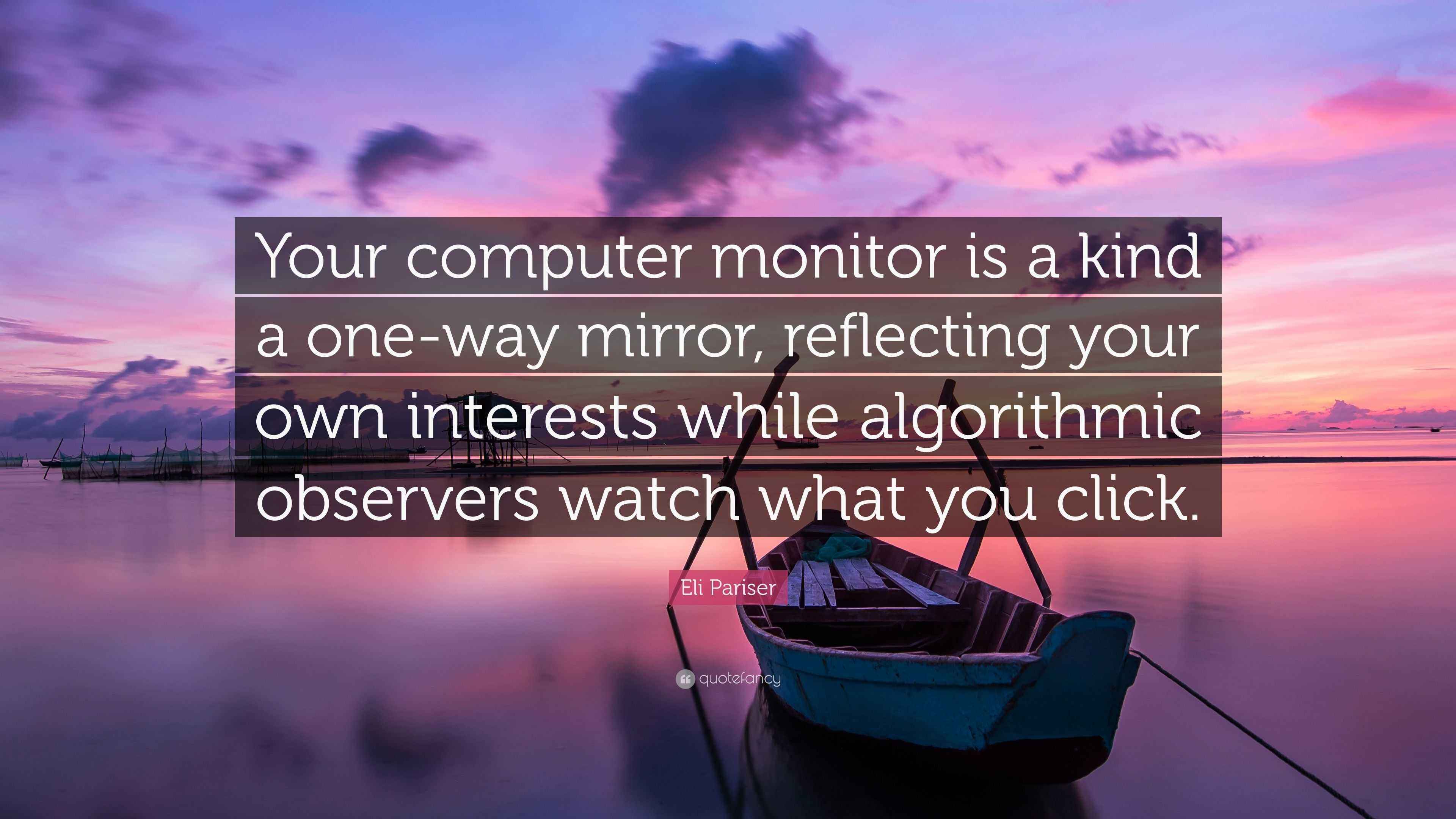 Eli Pariser Quote: “Your computer monitor is a kind a one-way mirror ...