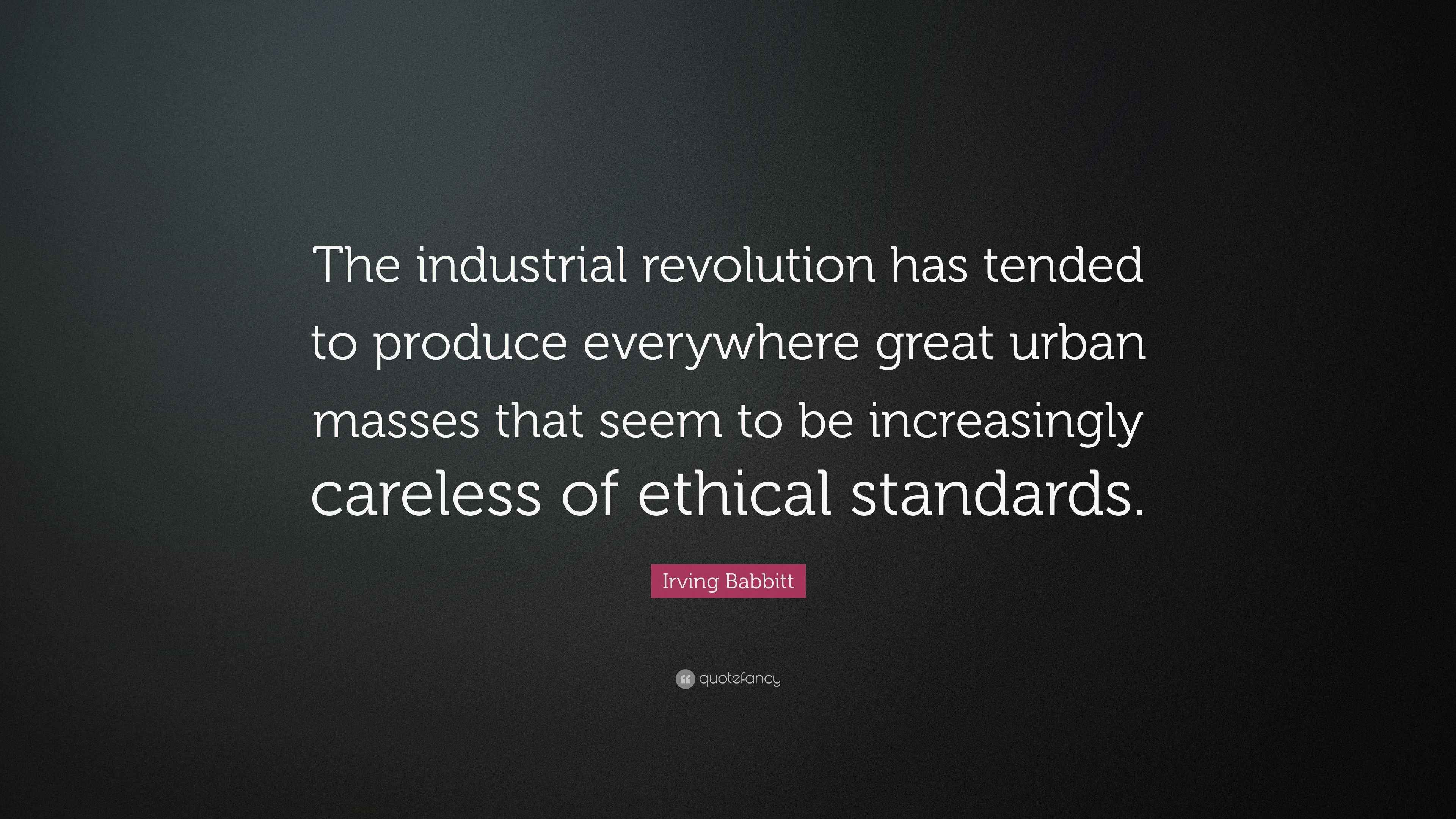 Irving Babbitt Quote: “The industrial revolution has tended to produce ...