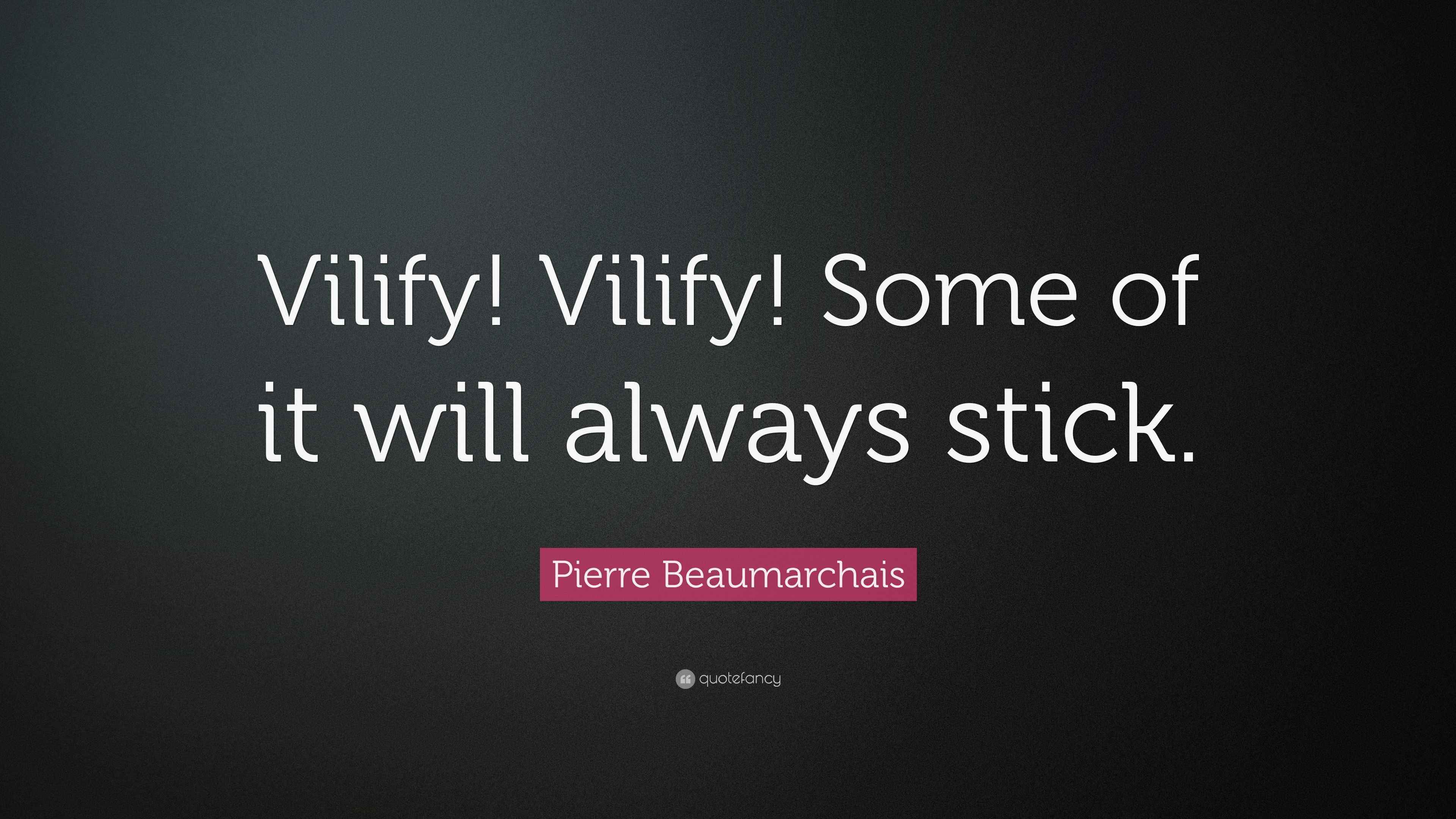 Pierre Beaumarchais Quote: “Vilify! Vilify! Some of it will always stick.”