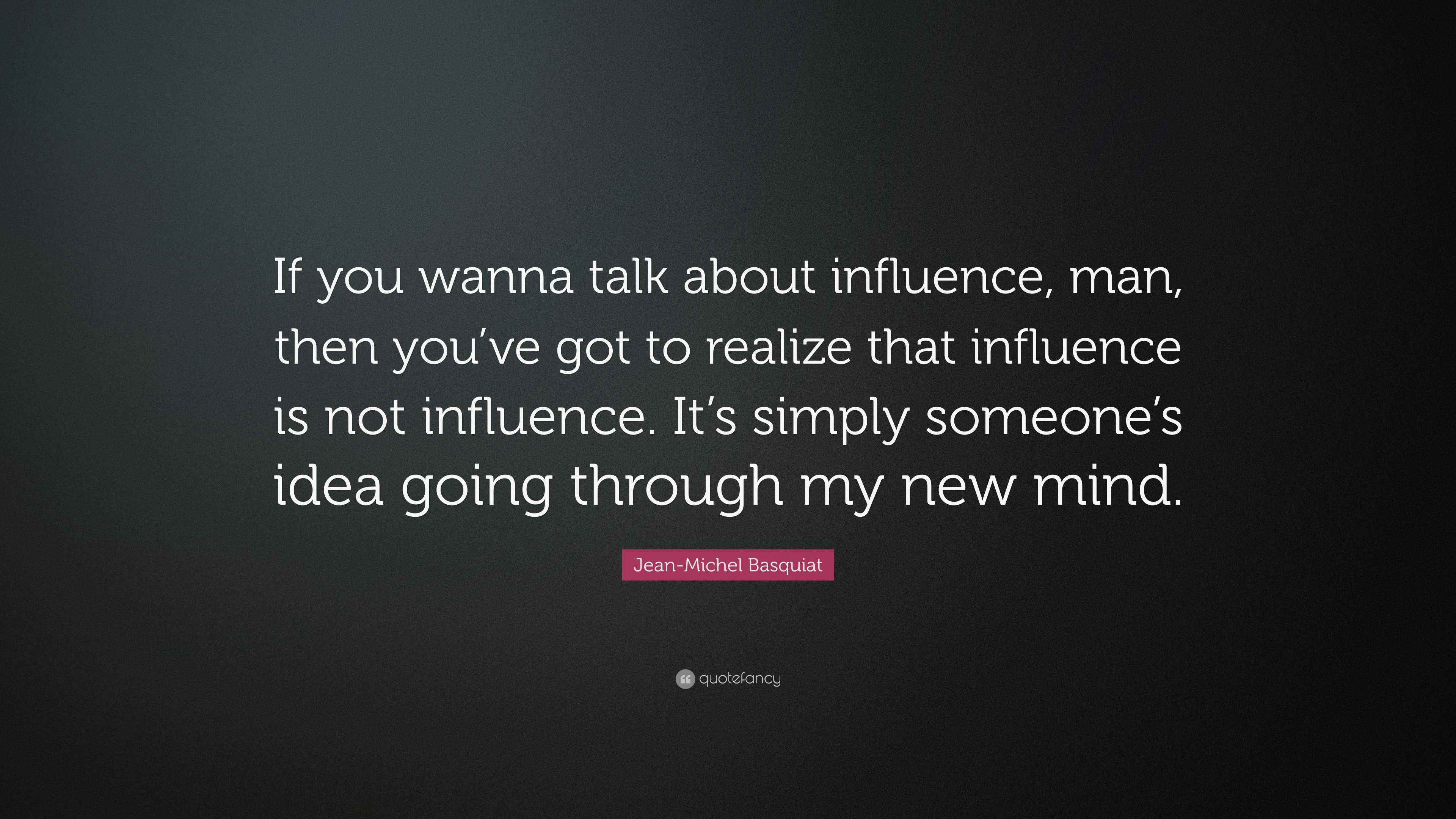 Jean-Michel Basquiat Quote: “If you wanna talk about influence, man ...