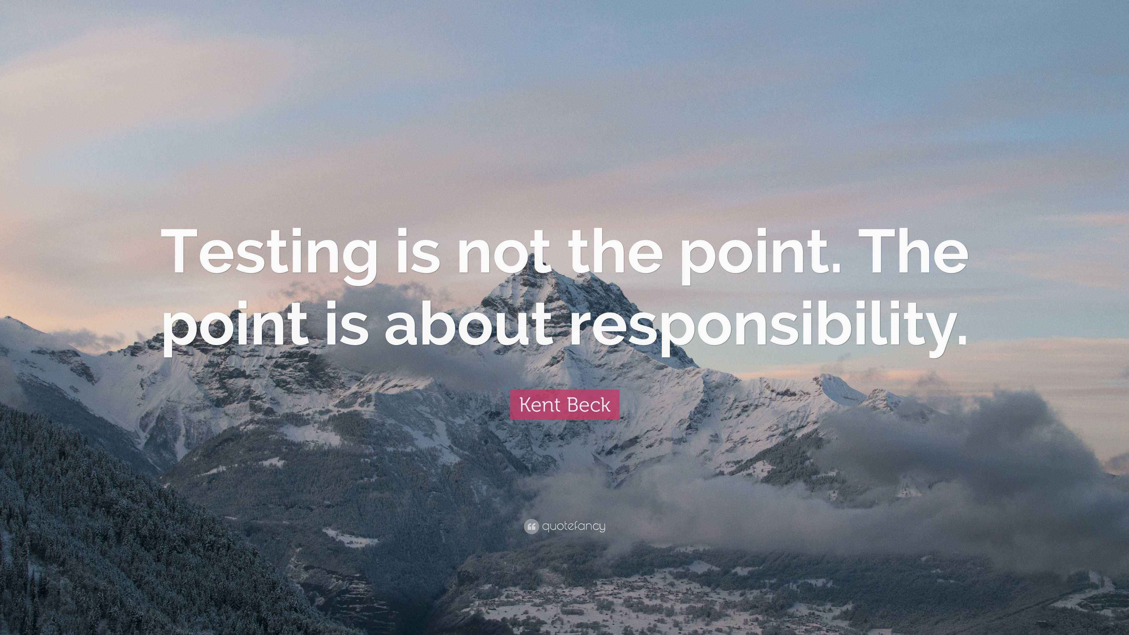 Kent Beck Quote: “Testing is not the point. The point is about ...