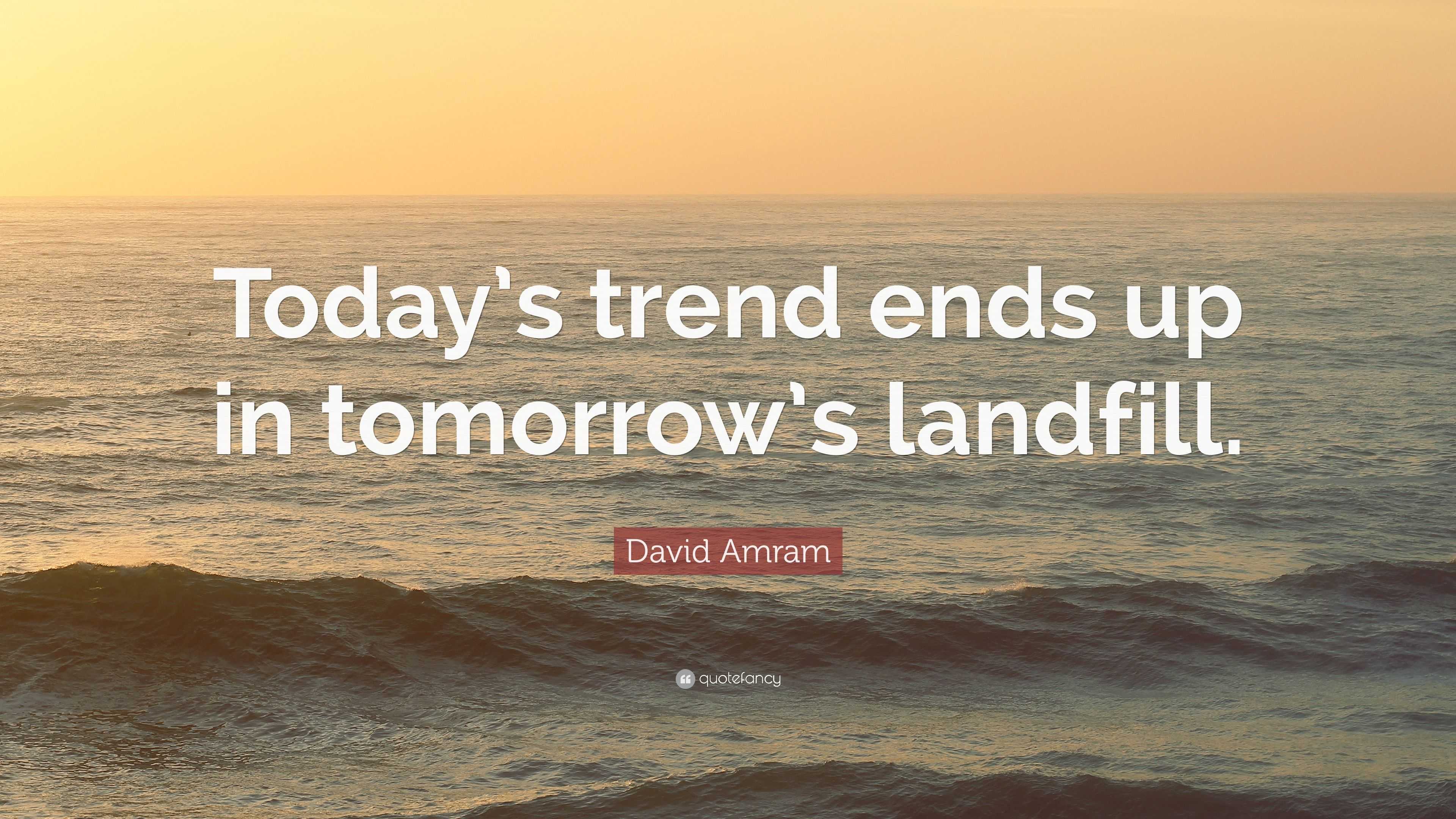 David Amram Quote: “Today’s trend ends up in tomorrow’s landfill.”