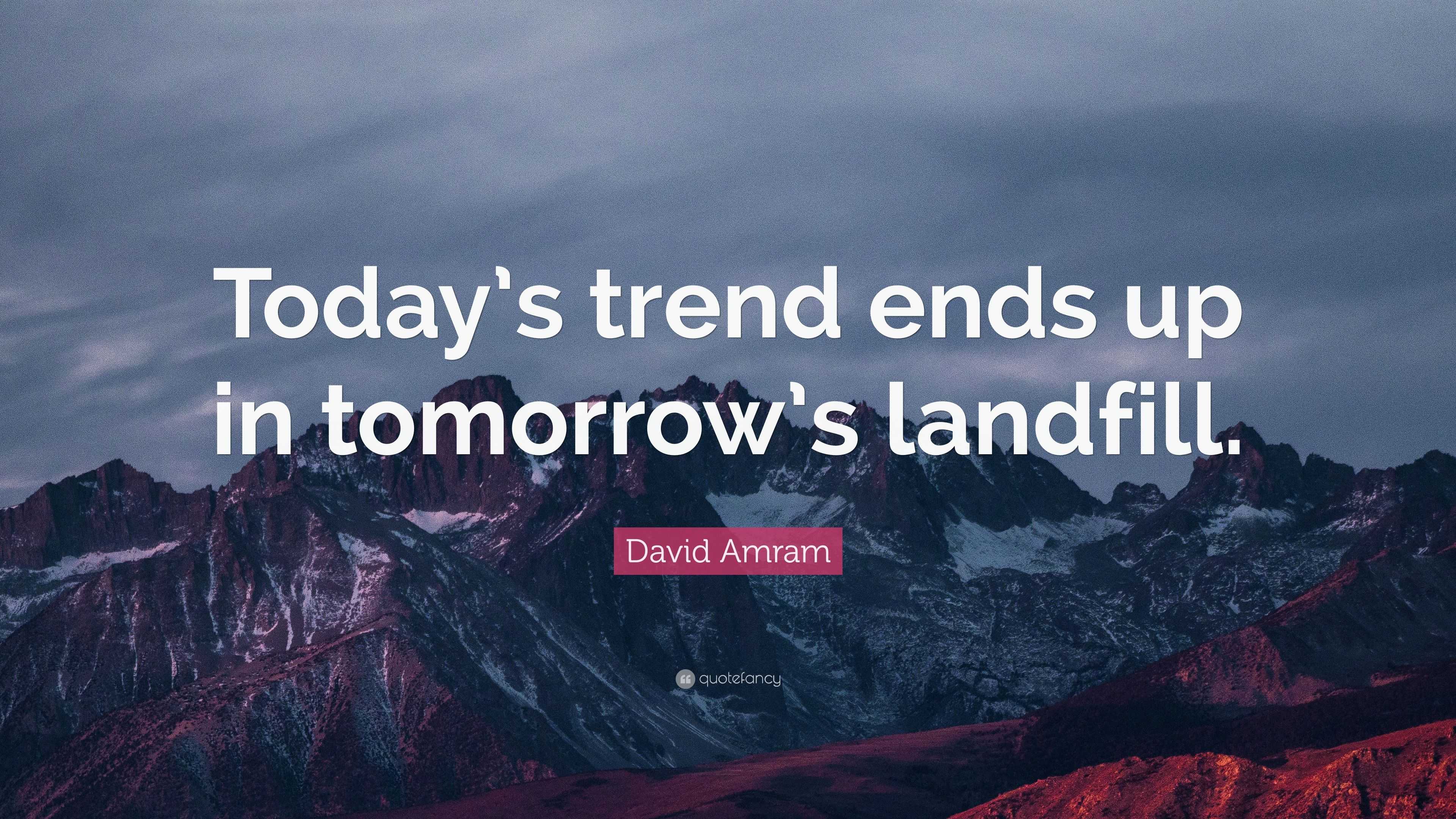 David Amram Quote: “Today’s trend ends up in tomorrow’s landfill.”