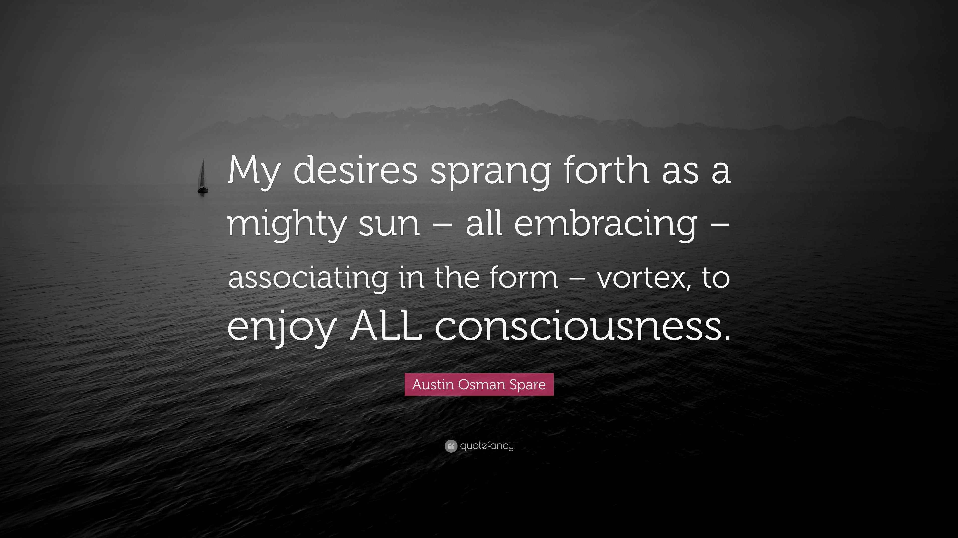 Austin Osman Spare Quote: “My desires sprang forth as a mighty sun ...