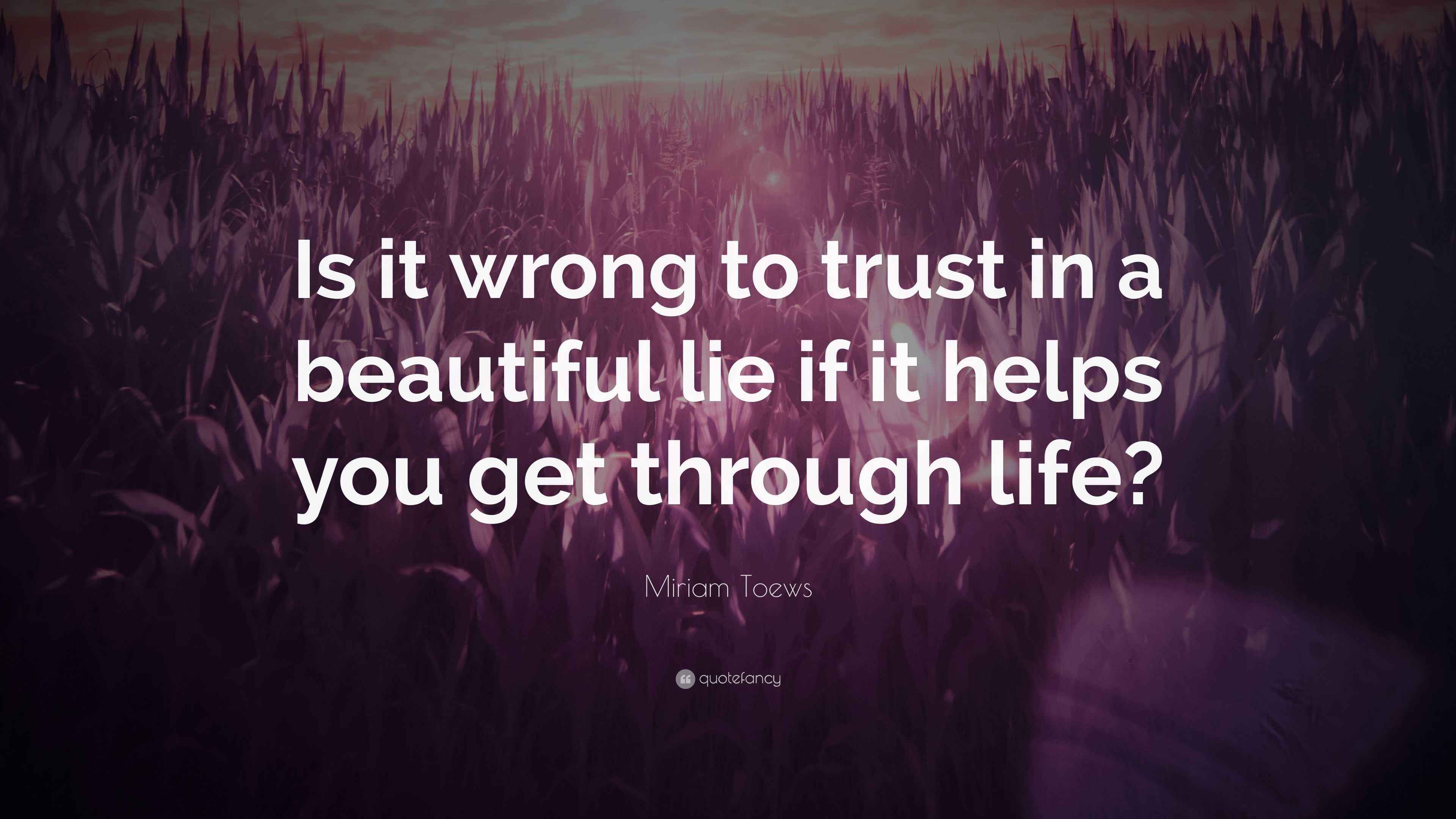 Miriam Toews Quote: “Is it wrong to trust in a beautiful lie if it ...