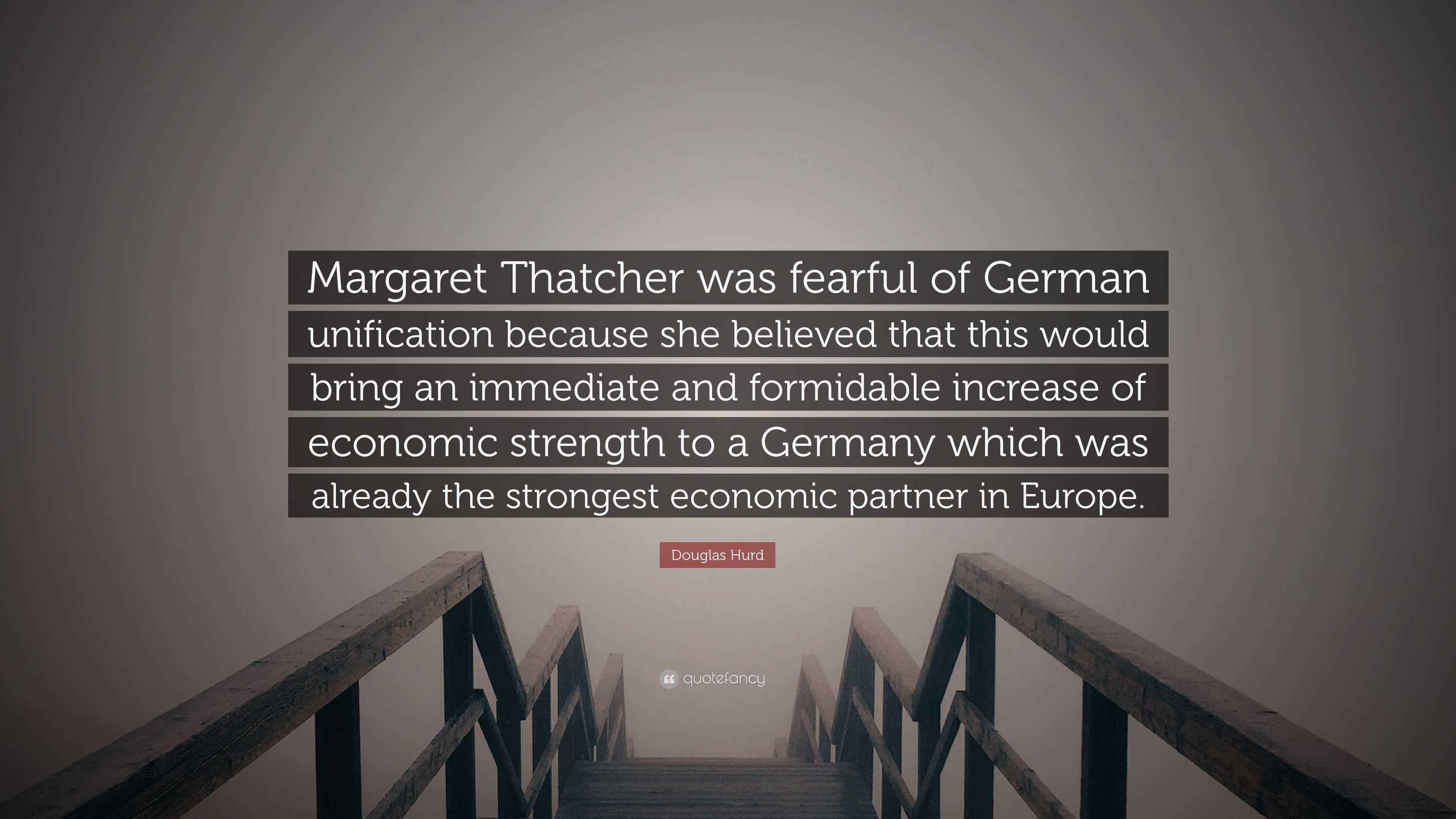 Douglas Hurd Quote: “Margaret Thatcher was fearful of German ...