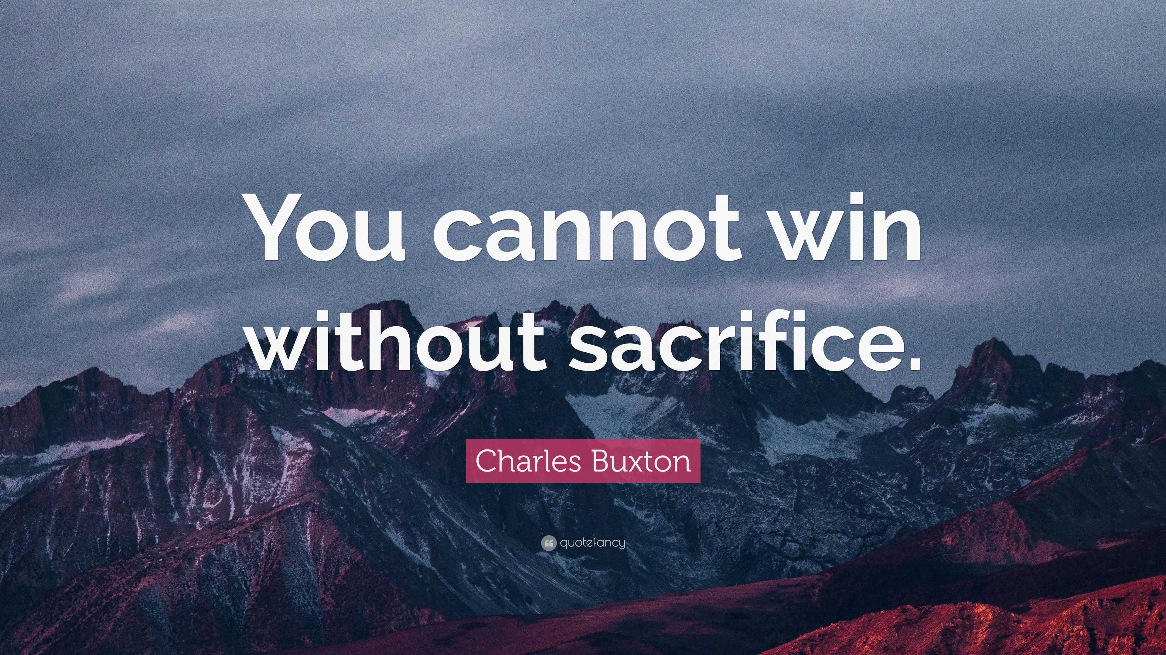 Charles Buxton Quote: “You cannot win without sacrifice.”