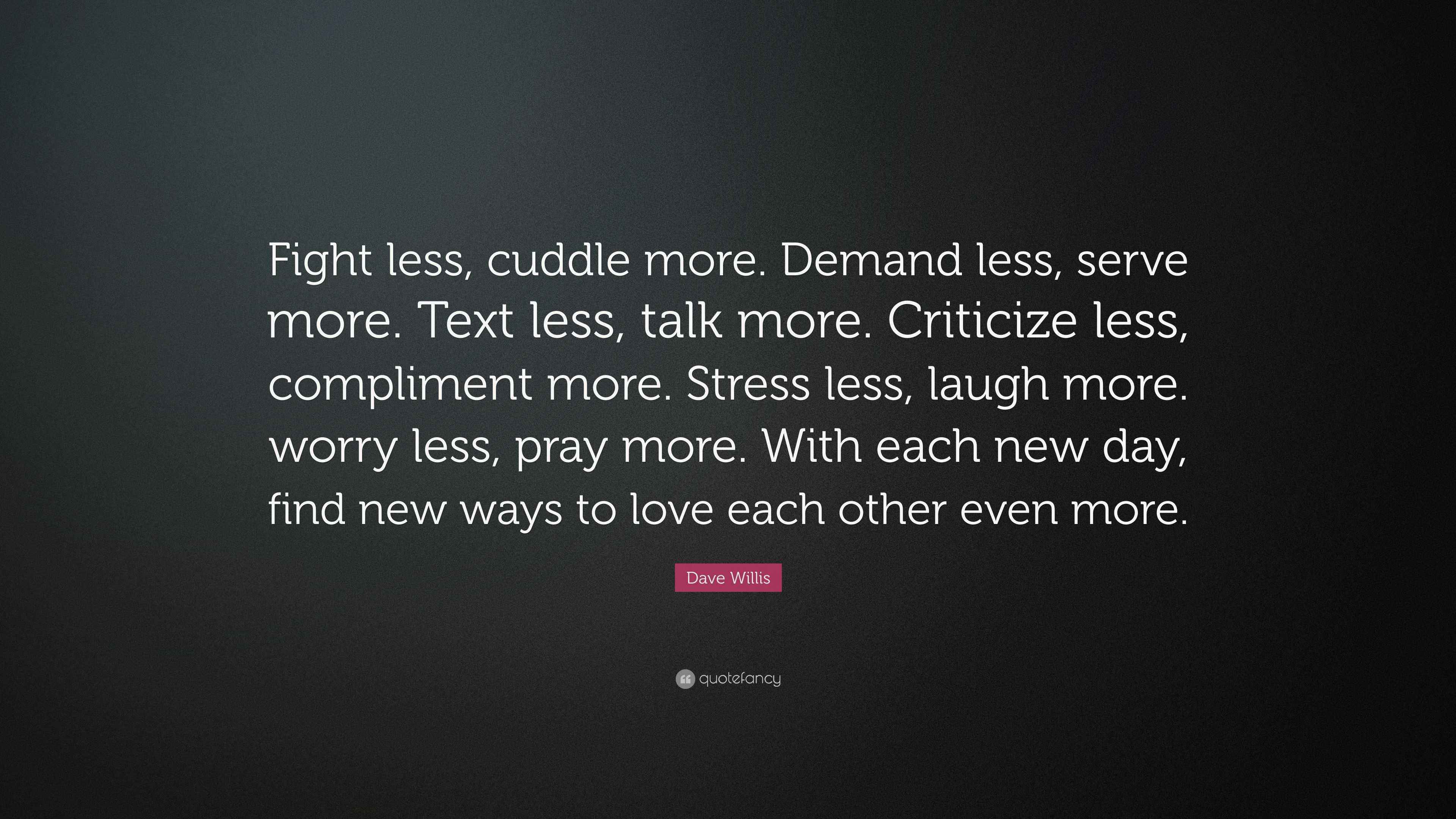 Dave Willis Quote: “Fight less, cuddle more. Demand less, serve more ...