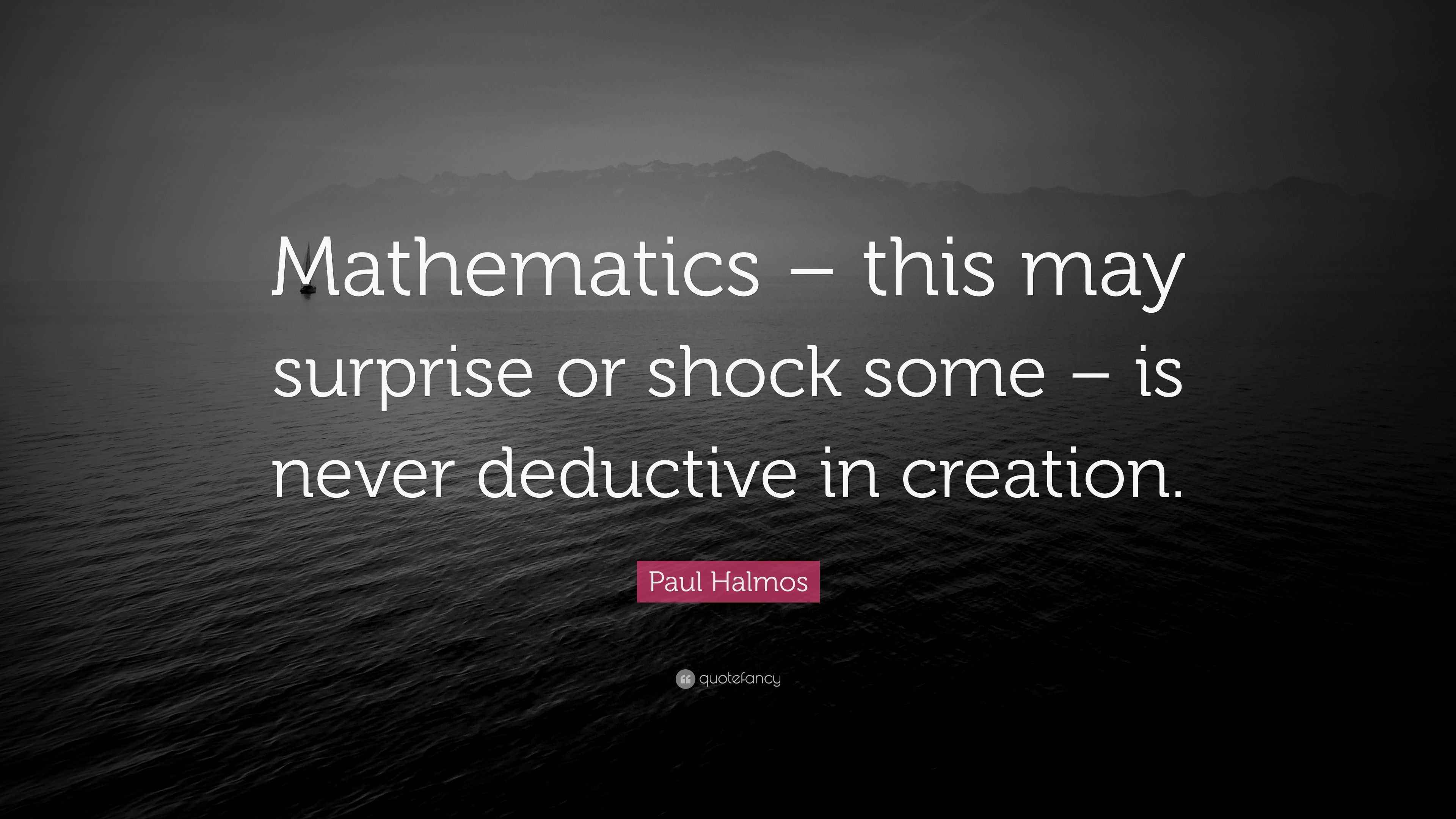 Paul Halmos Quote: “Mathematics – this may surprise or shock some – is ...
