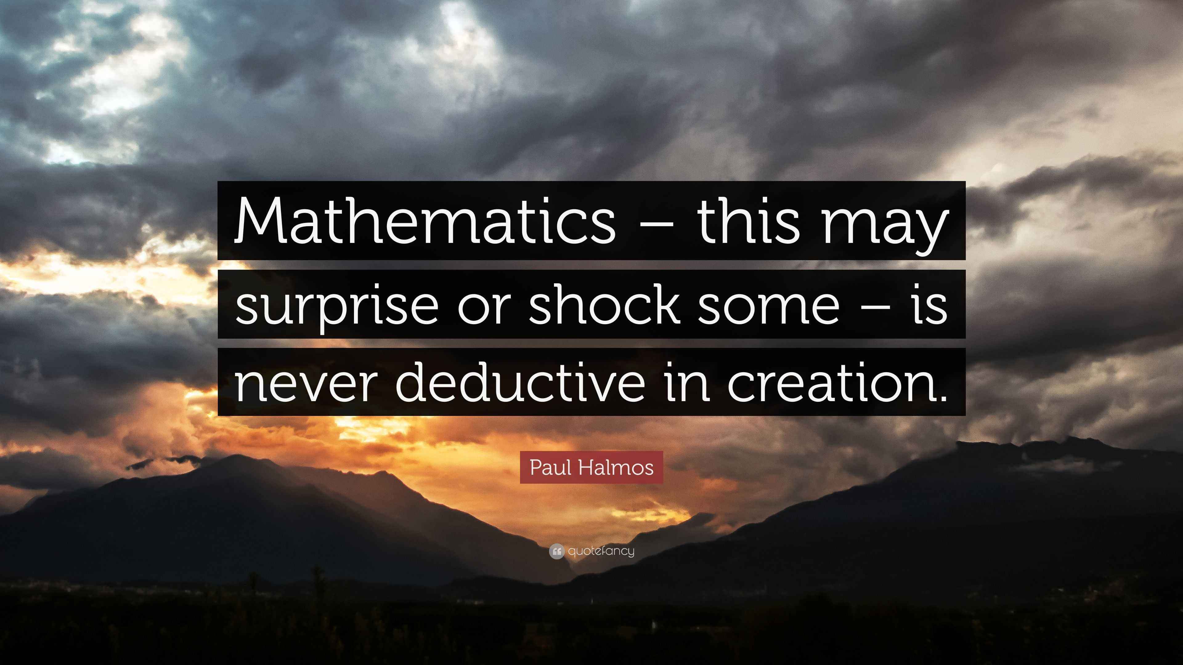 Paul Halmos Quote: “Mathematics – this may surprise or shock some – is ...