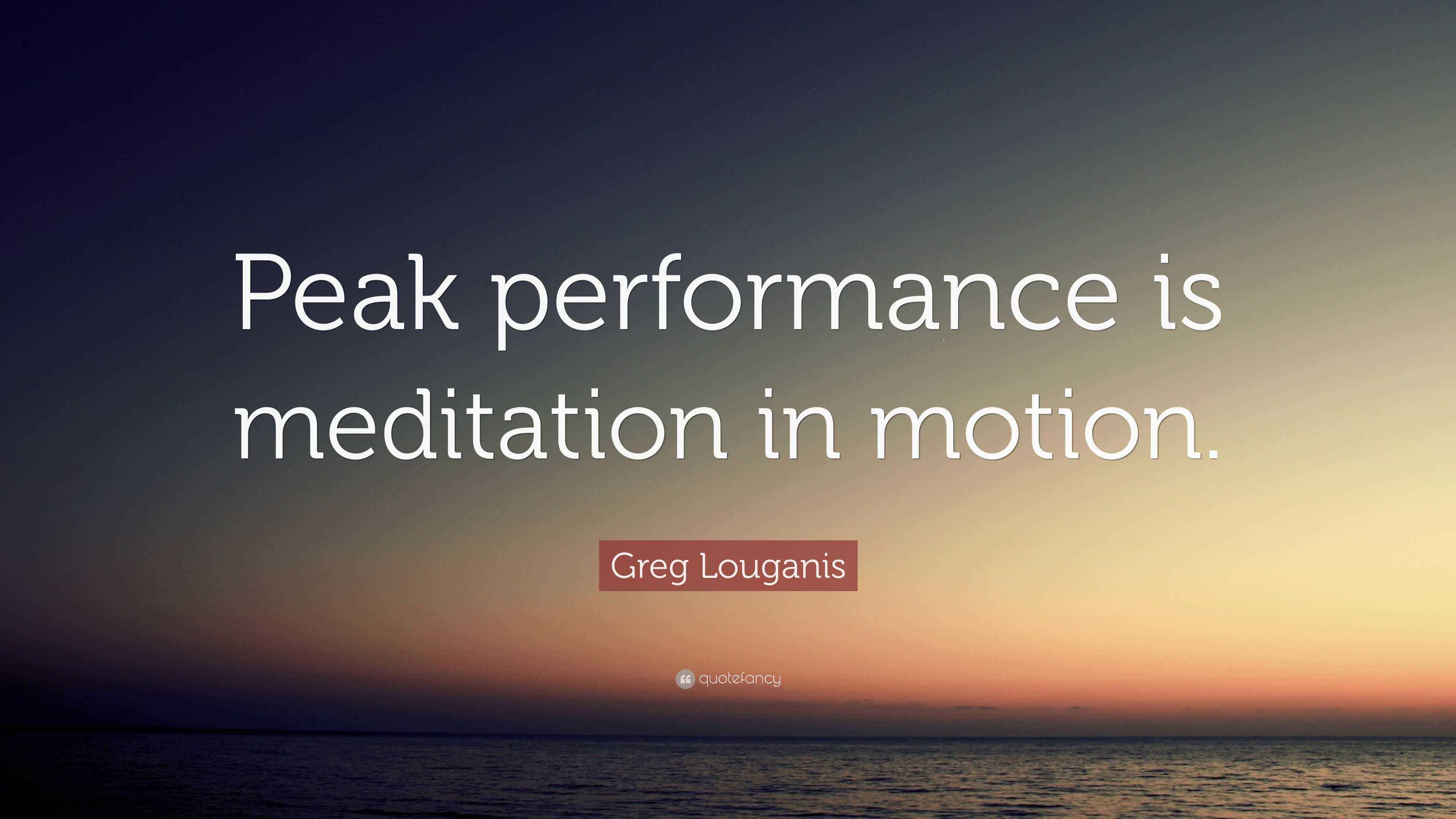 Greg Louganis Quote: “Peak performance is meditation in motion.”