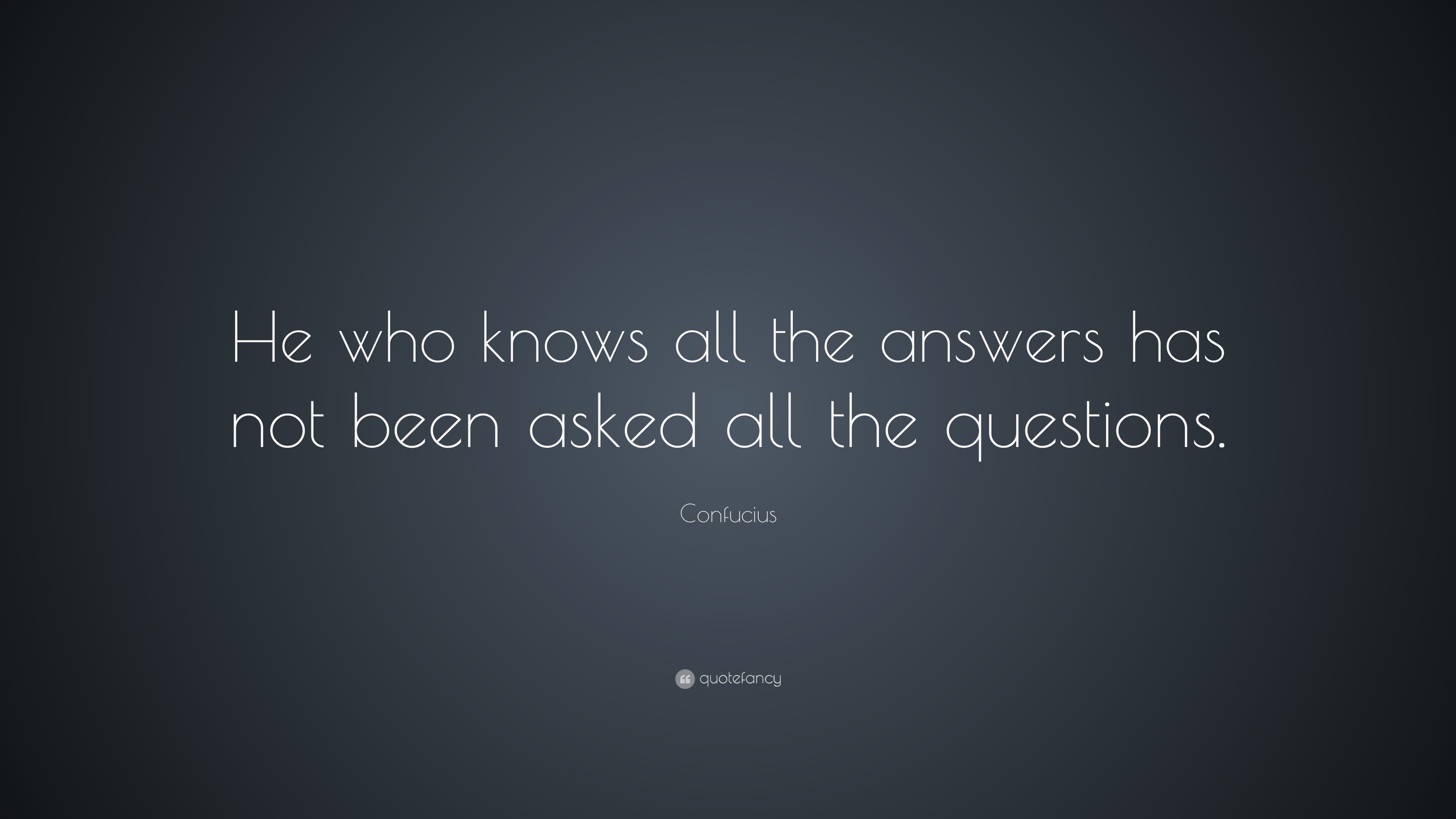 Confucius Quote: “He who knows all the answers has not been asked all ...