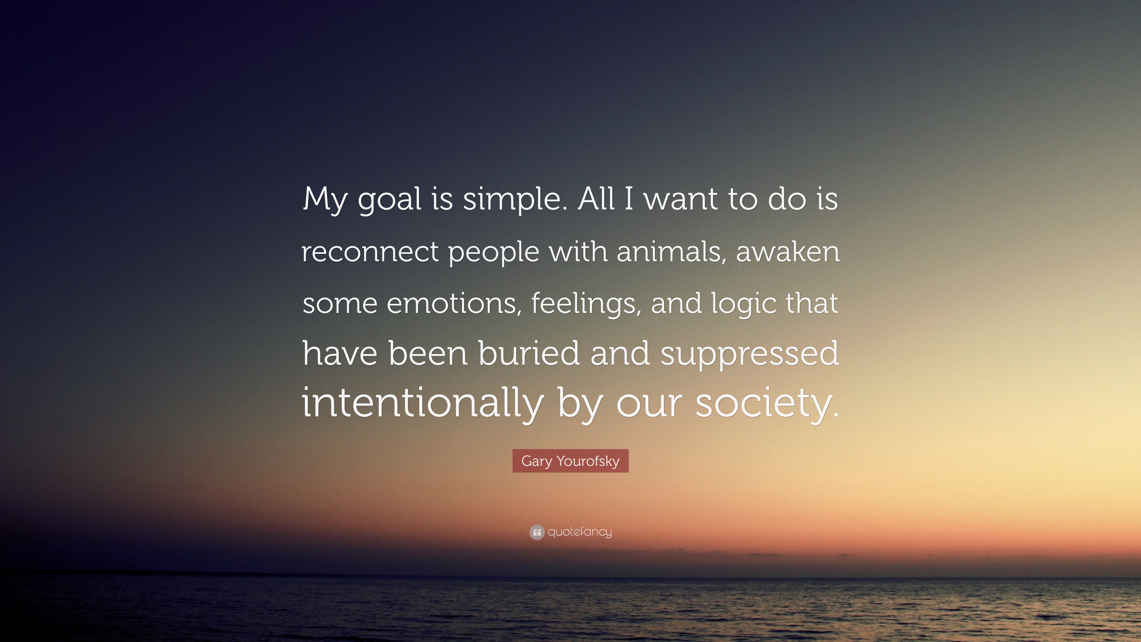 Gary Yourofsky Quote: “My goal is simple. All I want to do is reconnect ...