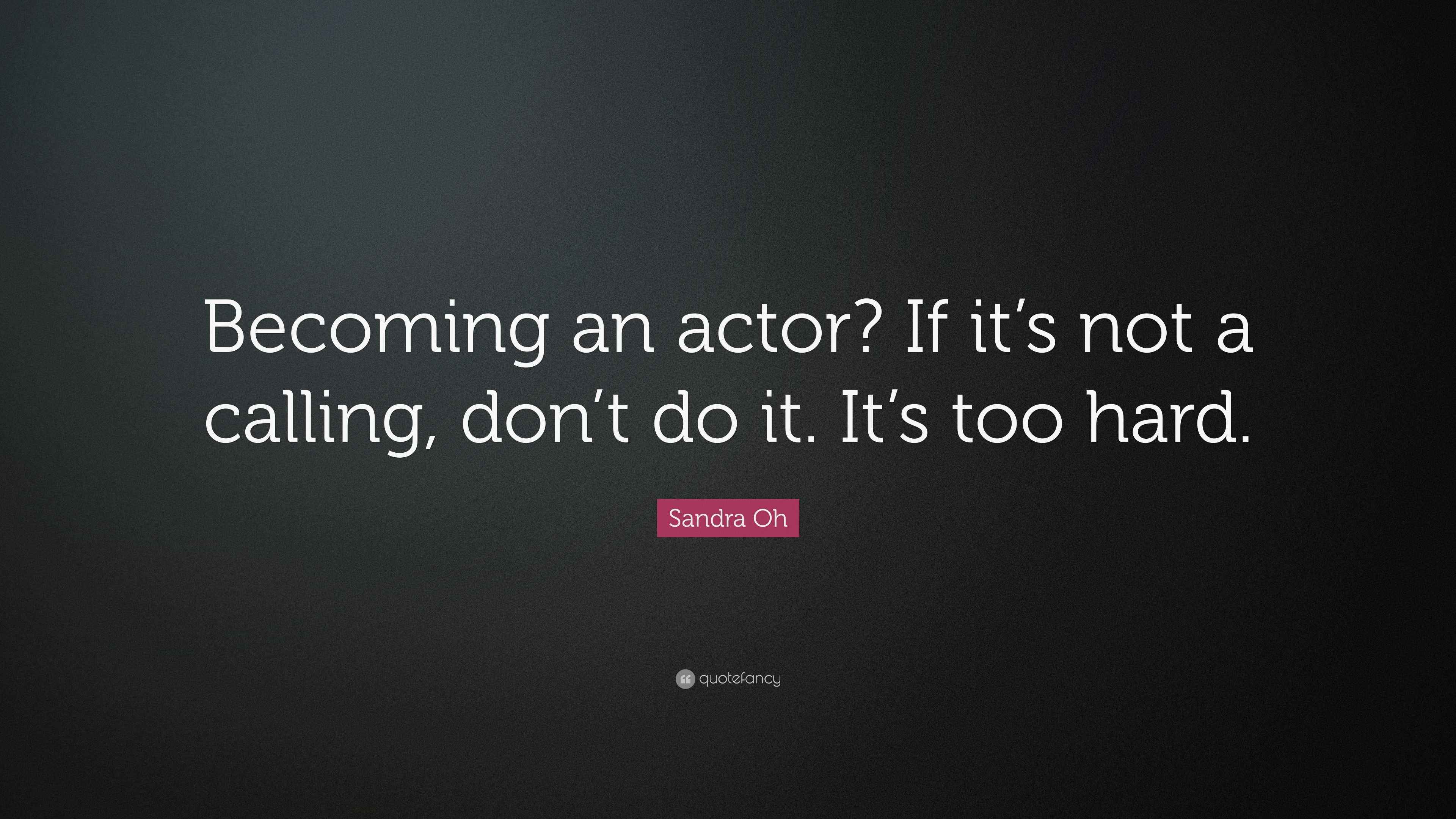 Sandra Oh Quote: “Becoming an actor? If it’s not a calling, don’t do it ...