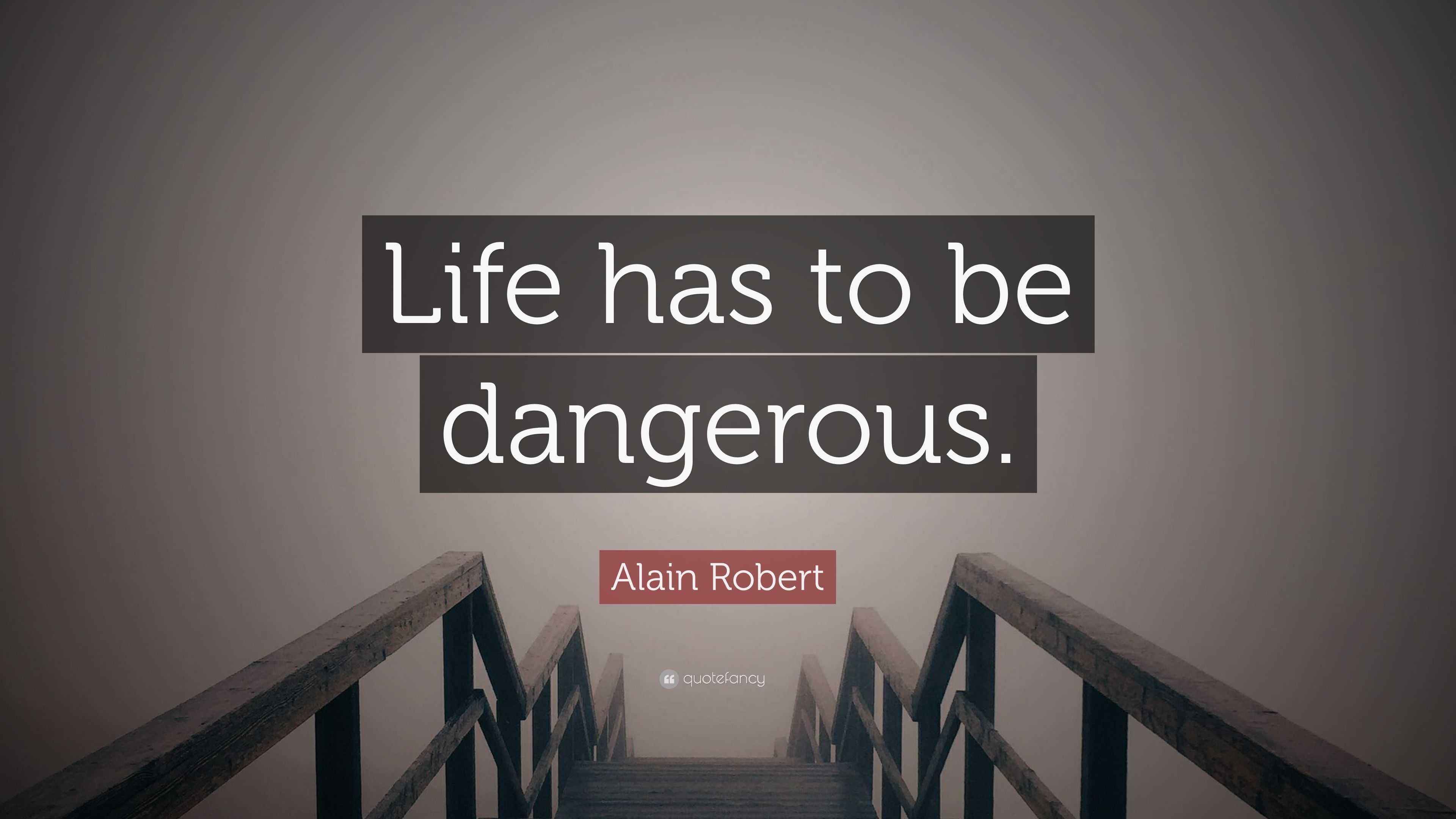 Alain Robert Quote: “Life has to be dangerous.”