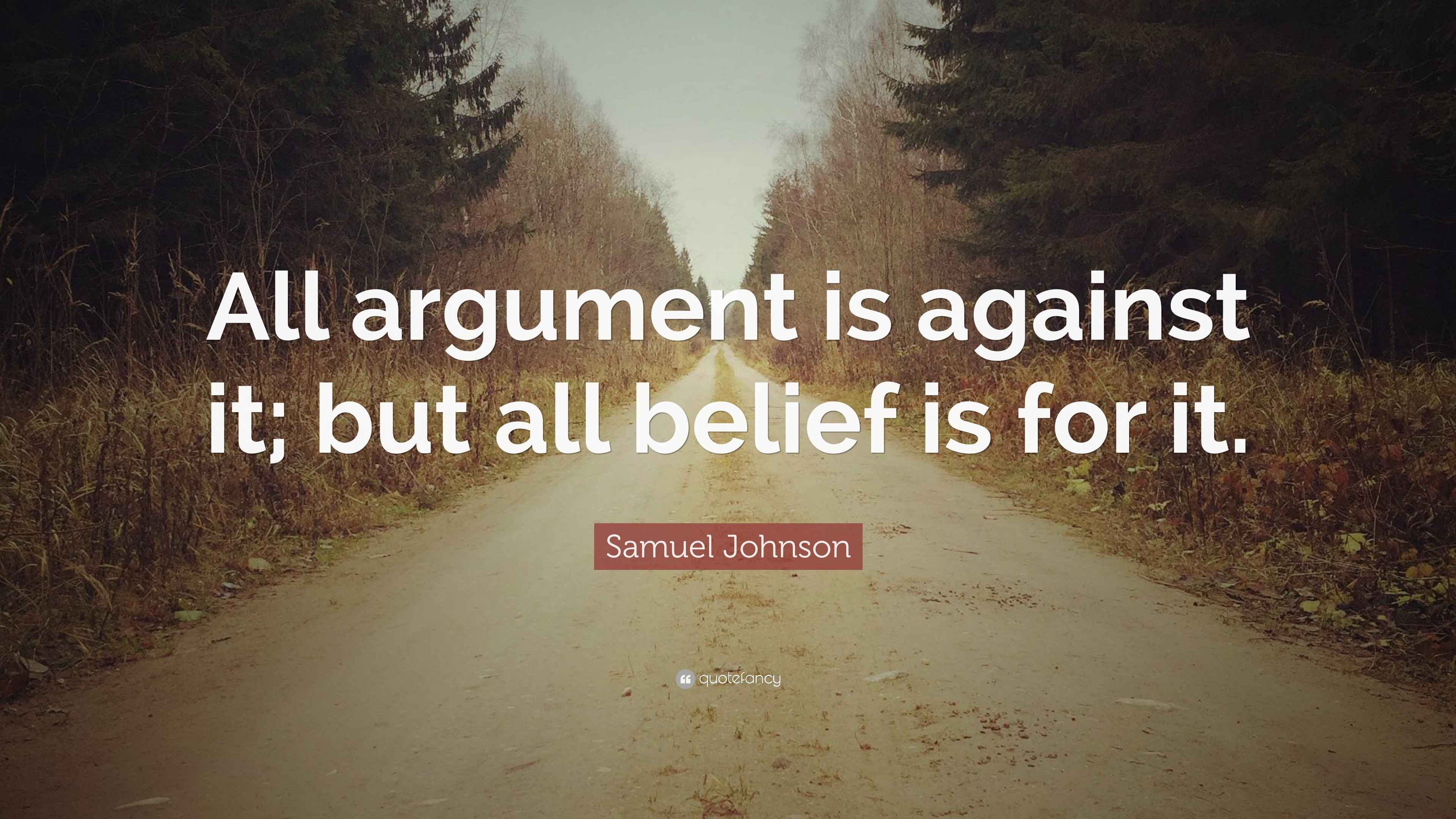 Samuel Johnson Quote: “All argument is against it; but all belief is ...
