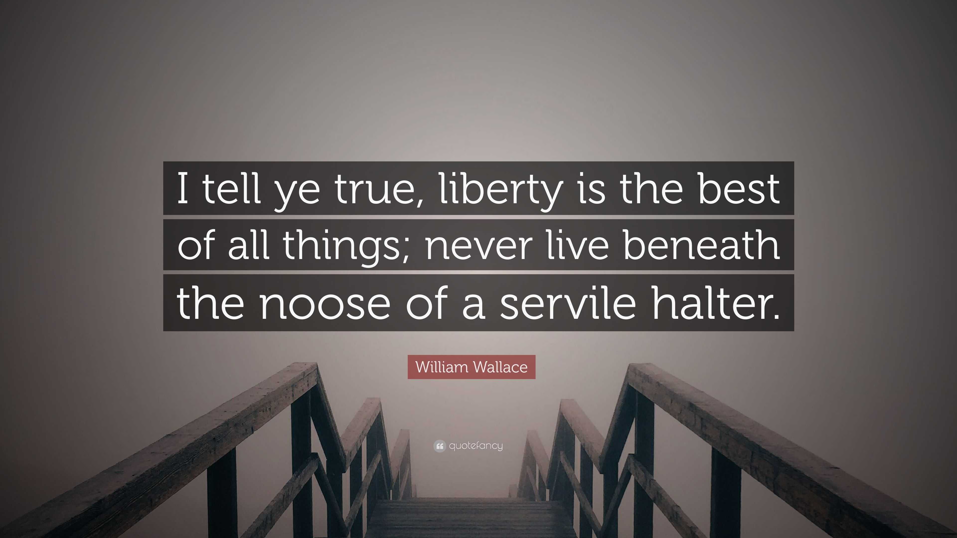 William Wallace Quote: “I tell ye true, liberty is the best of all ...