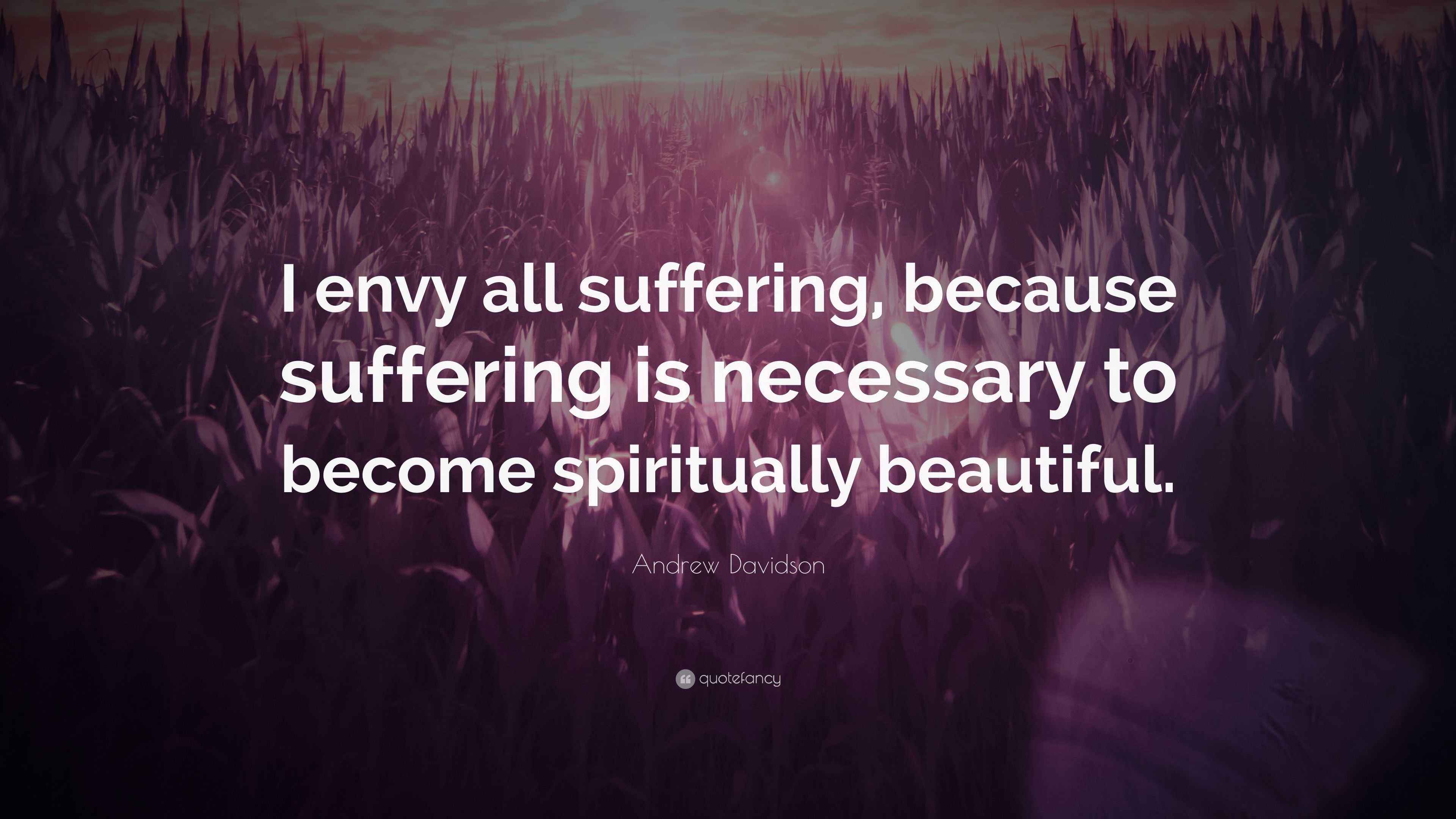 Andrew Davidson Quote: “I envy all suffering, because suffering is ...