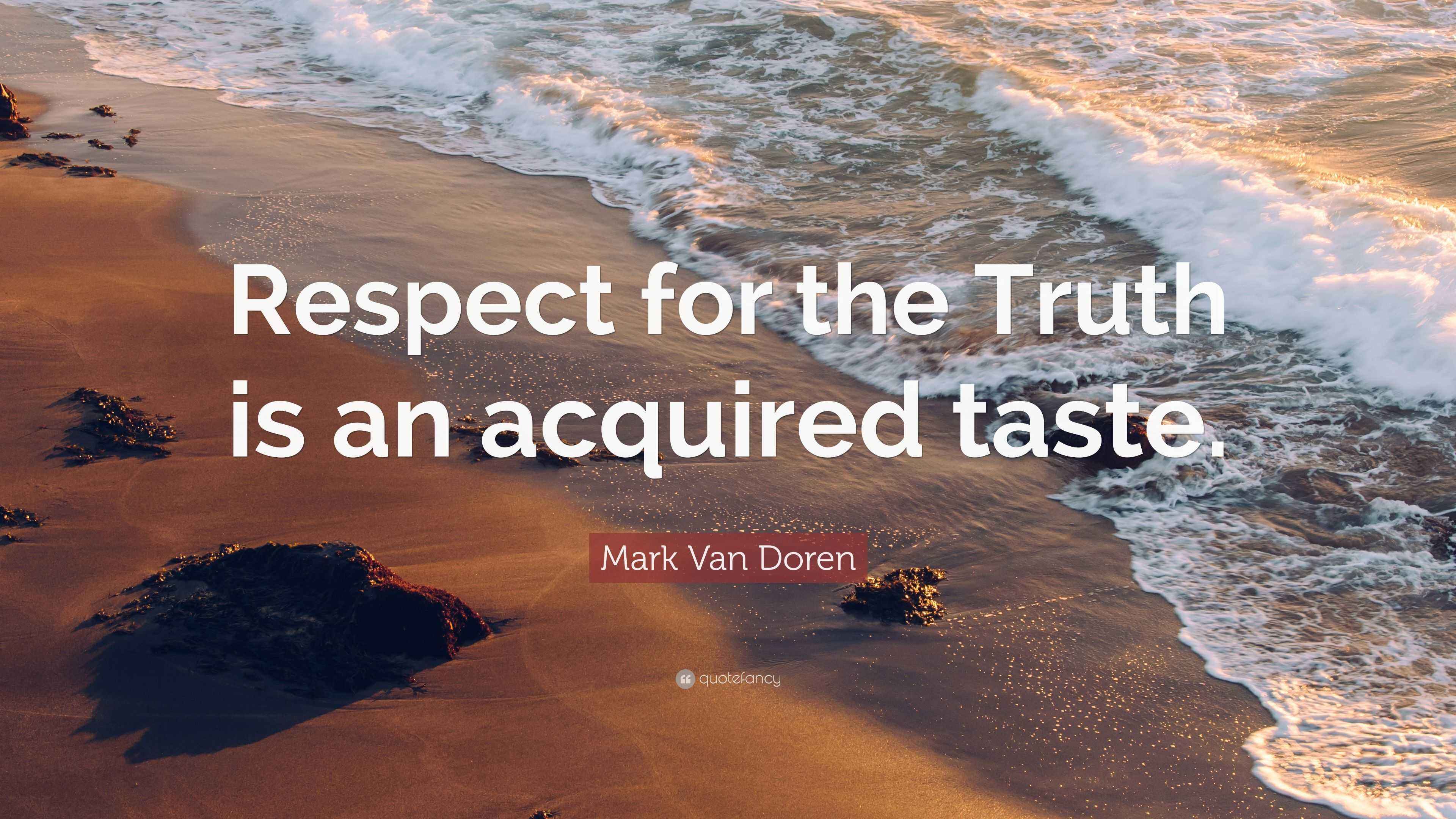 Mark Van Doren Quote: “Respect for the Truth is an acquired taste.”