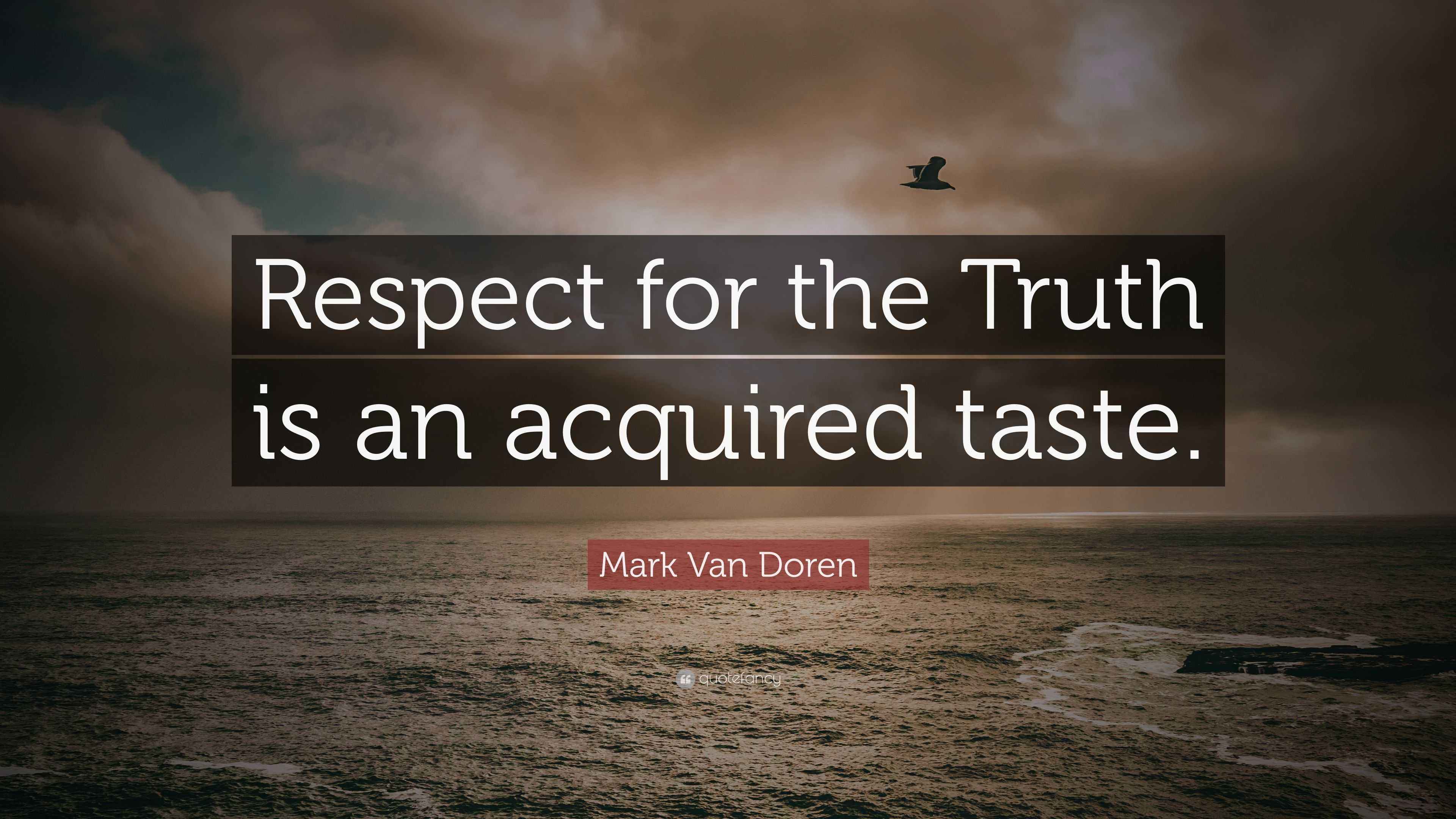 Mark Van Doren Quote: “Respect for the Truth is an acquired taste.”