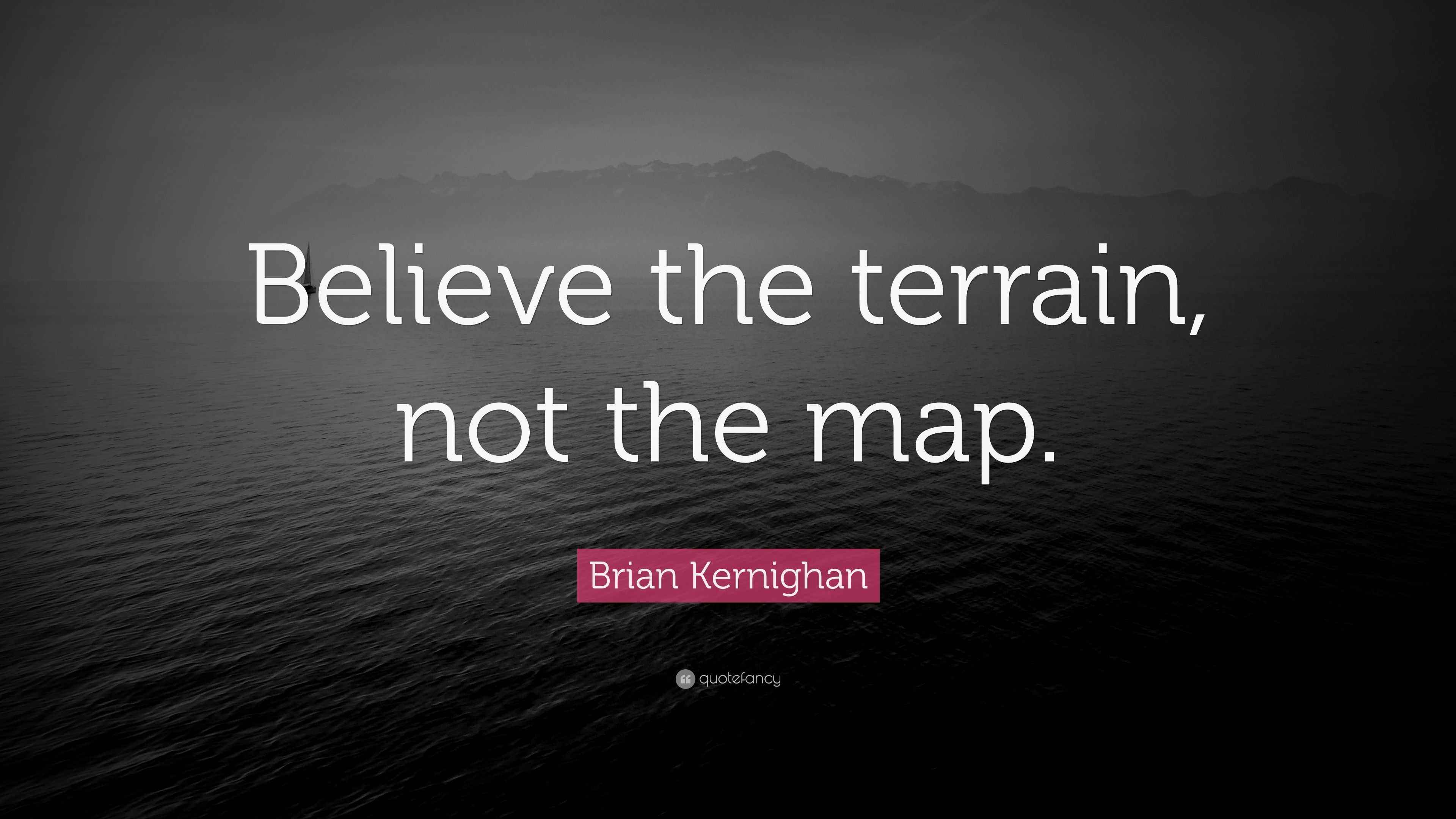 Brian Kernighan Quote: “Believe the terrain, not the map.”