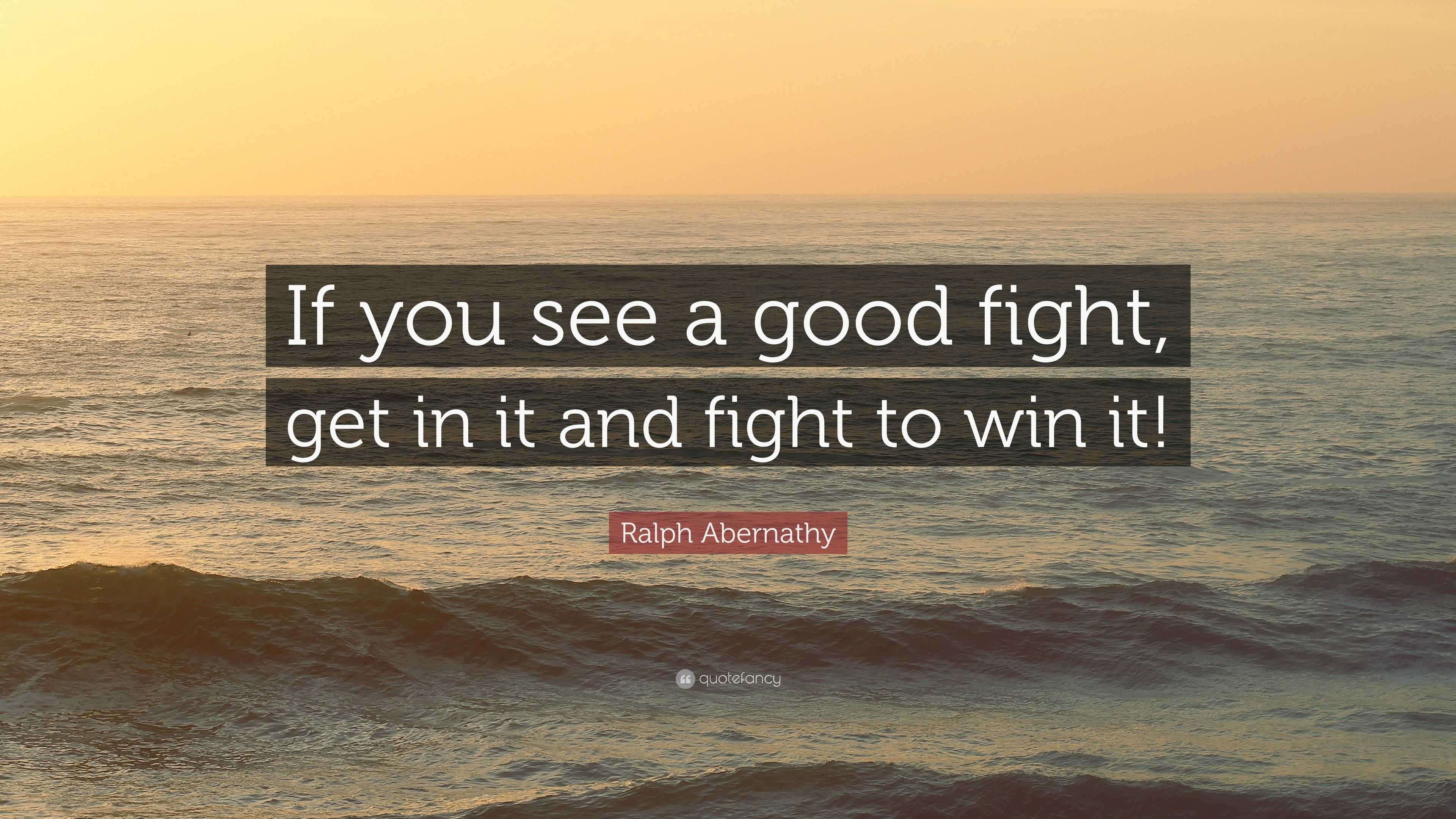 Ralph Abernathy Quote: “If you see a good fight, get in it and fight to ...