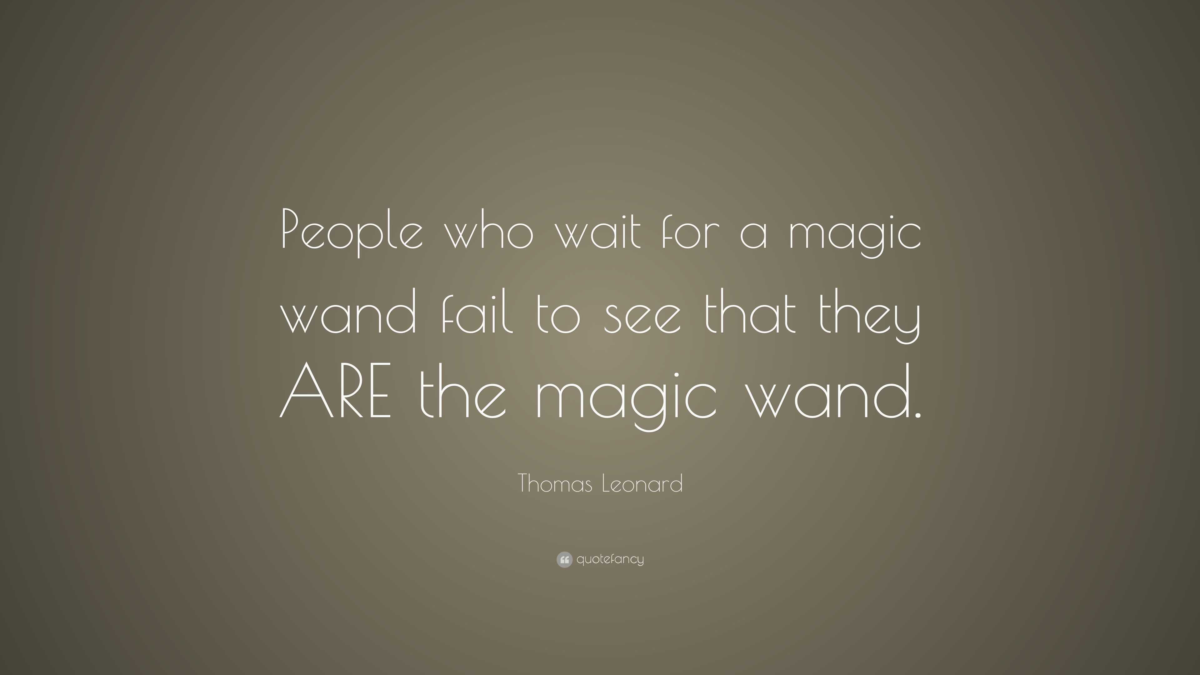 Thomas Leonard Quote: “People who wait for a magic wand fail to see ...